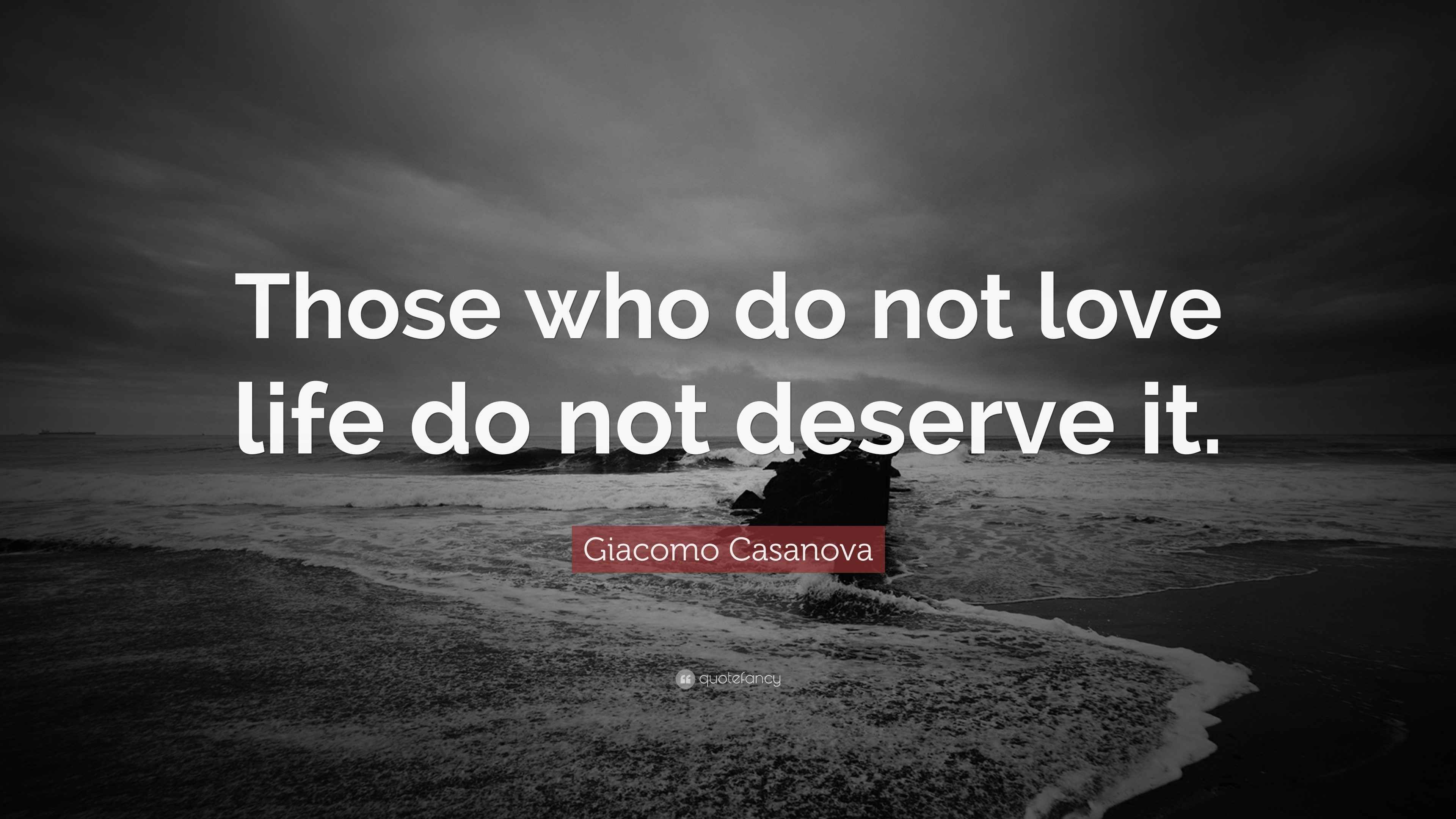 Giacomo Casanova Quote: “Those who do not love life do not deserve it.”