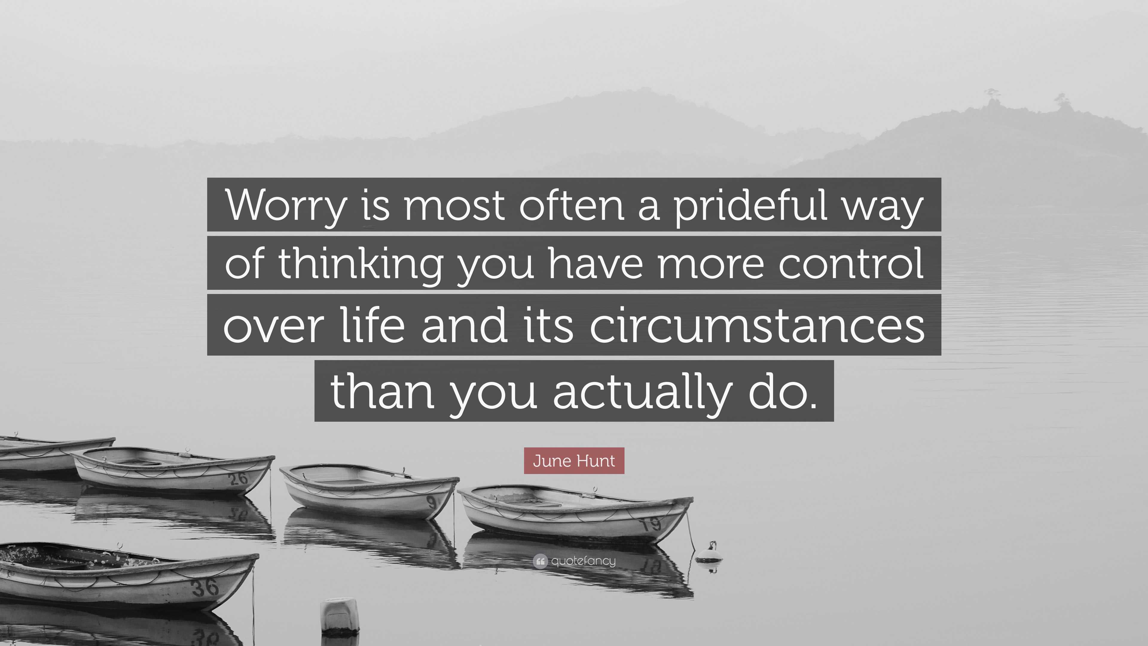 June Hunt Quote: “Worry is most often a prideful way of thinking you ...