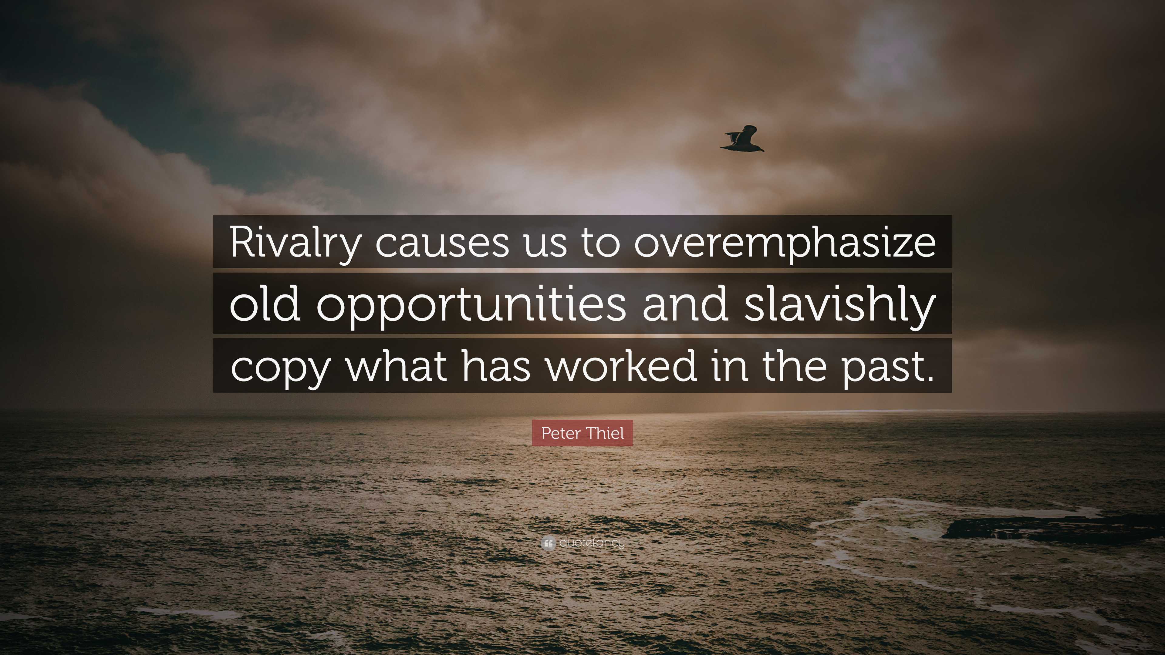 Peter Thiel Quote: “Rivalry causes us to overemphasize old ...