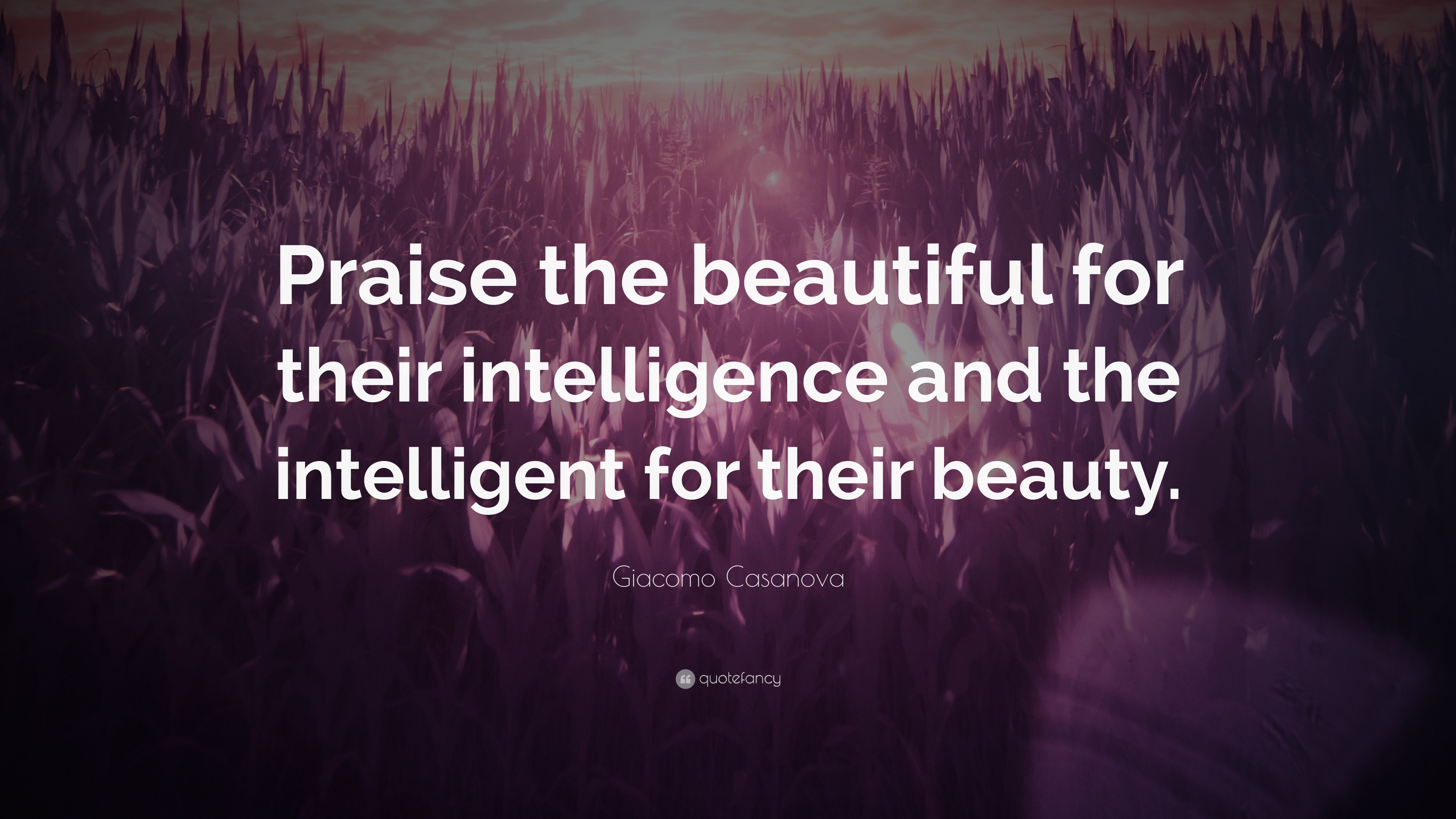 Giacomo Casanova Quote: “Praise the beautiful for their intelligence ...