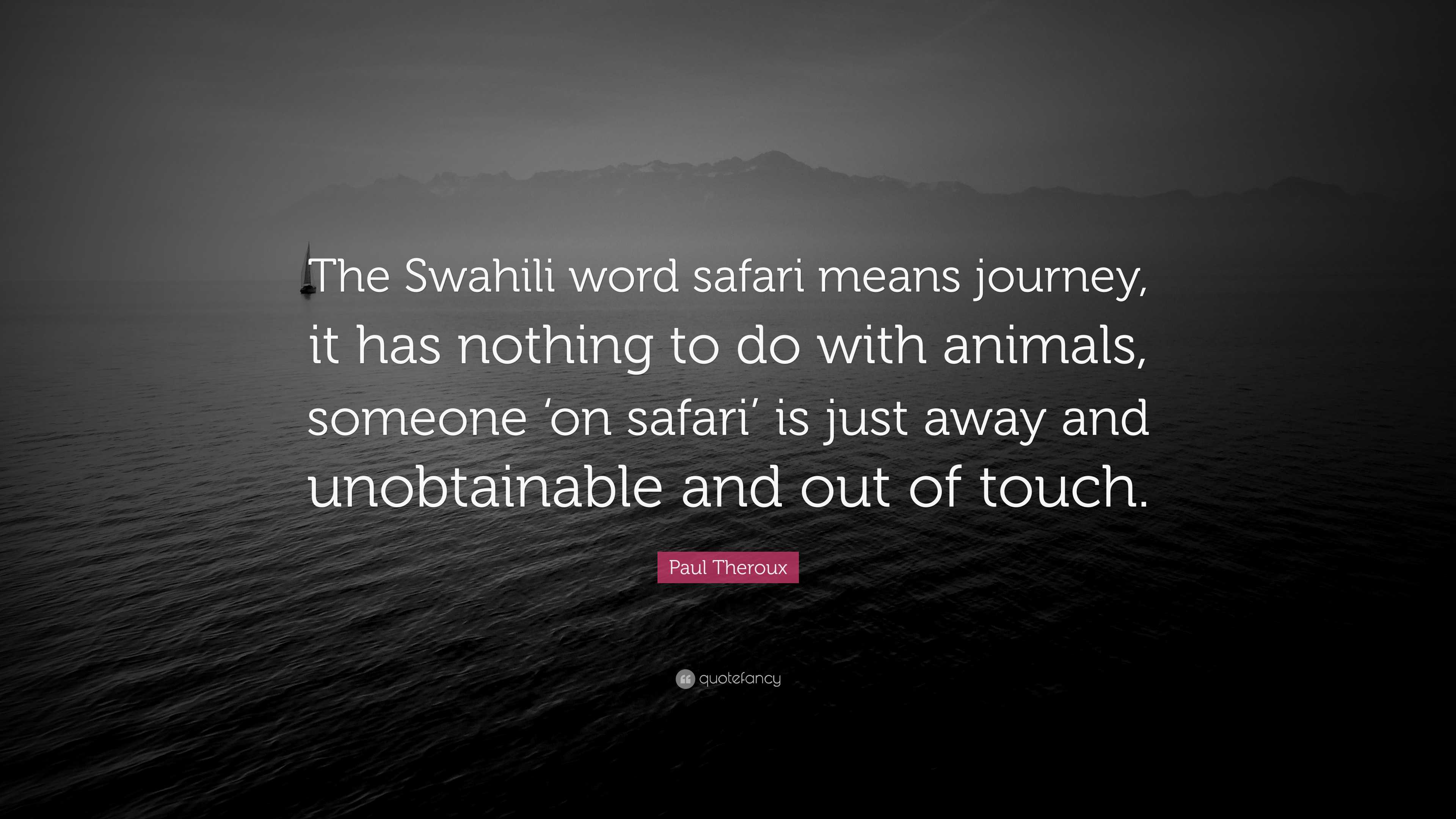 Paul Theroux Quote: “The Swahili word safari means journey, it has ...