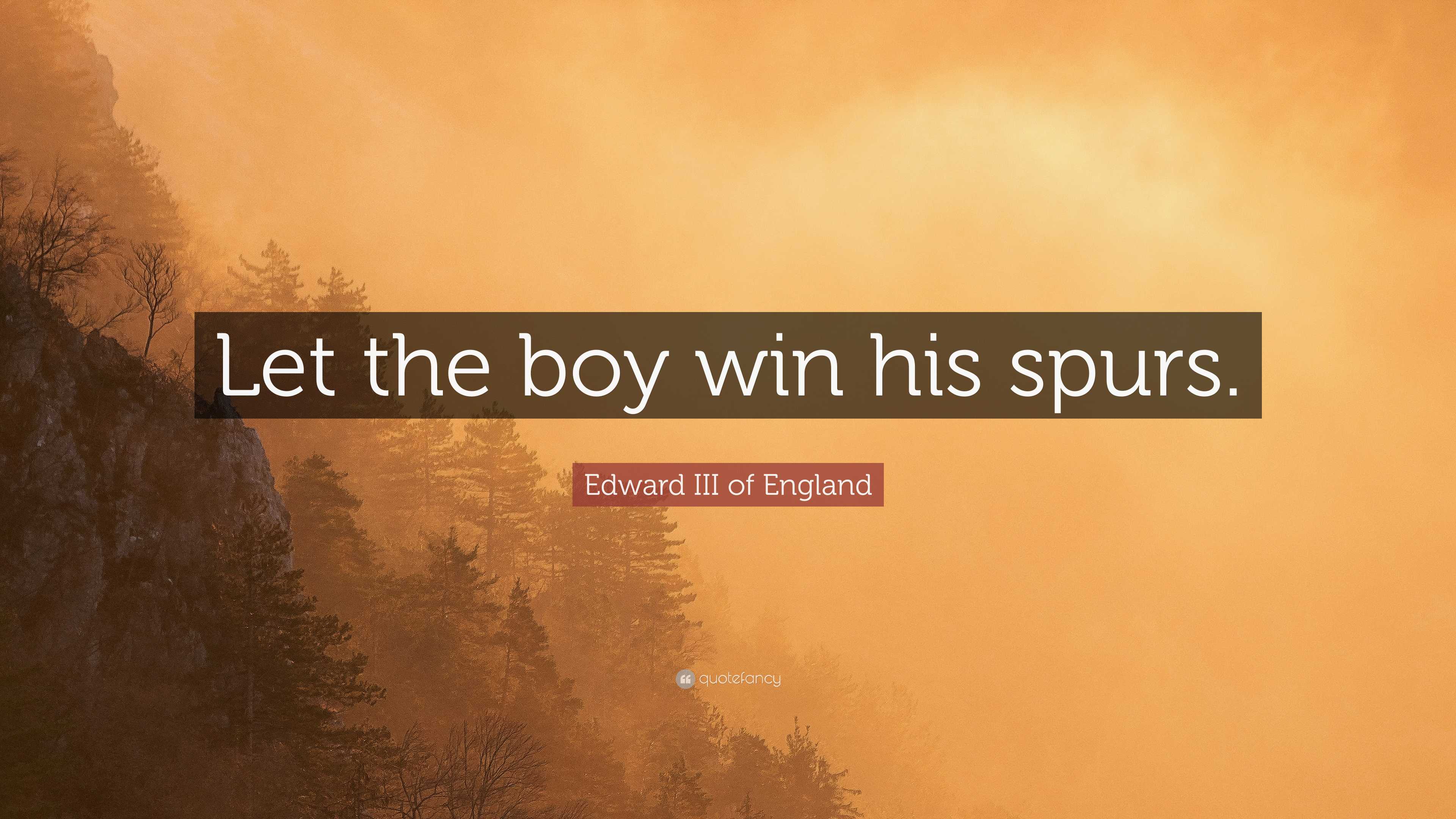 Edward III of England Quote: “Let the boy win his spurs.”
