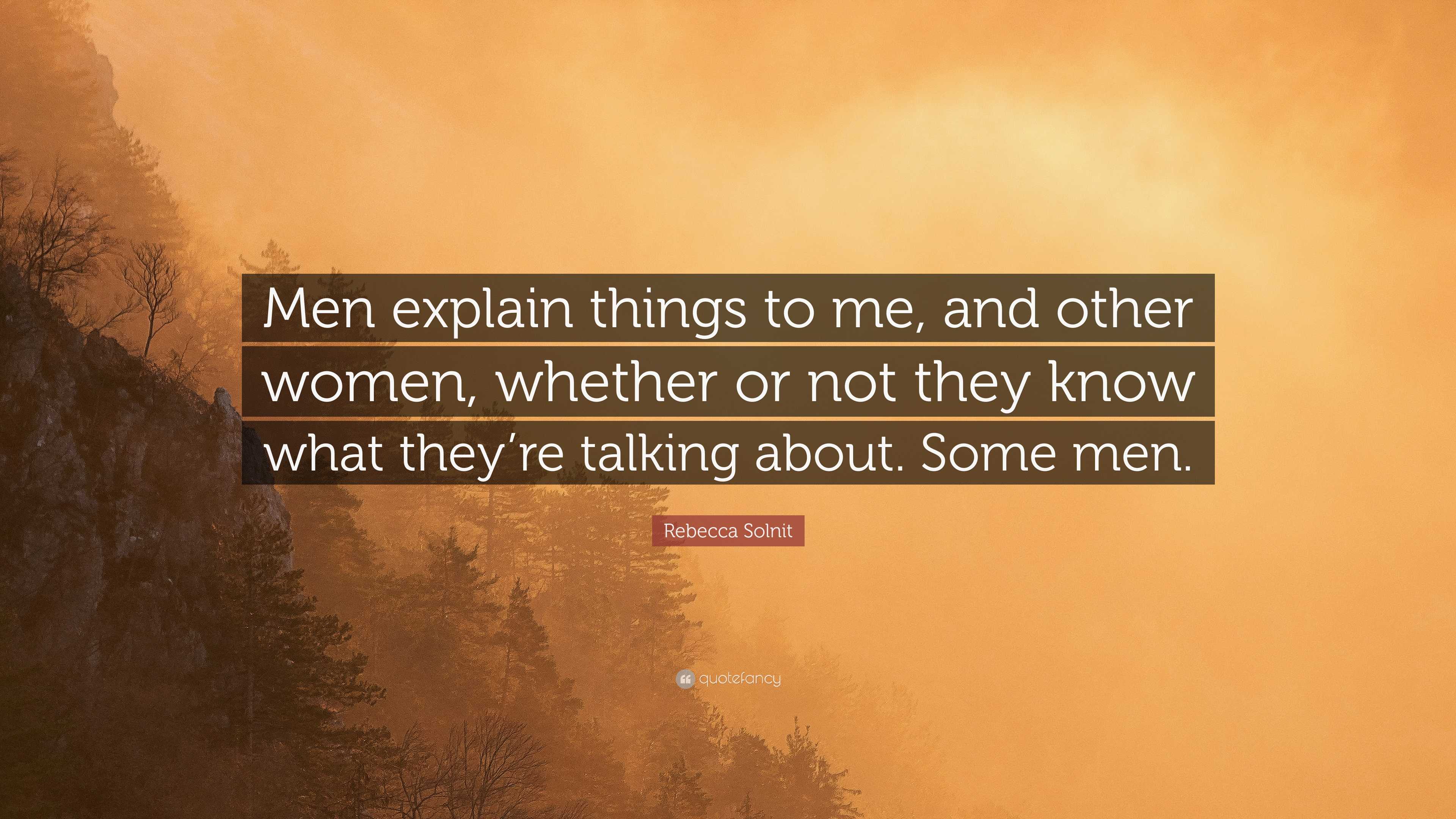 Rebecca Solnit Quote: “Men explain things to me, and other women ...