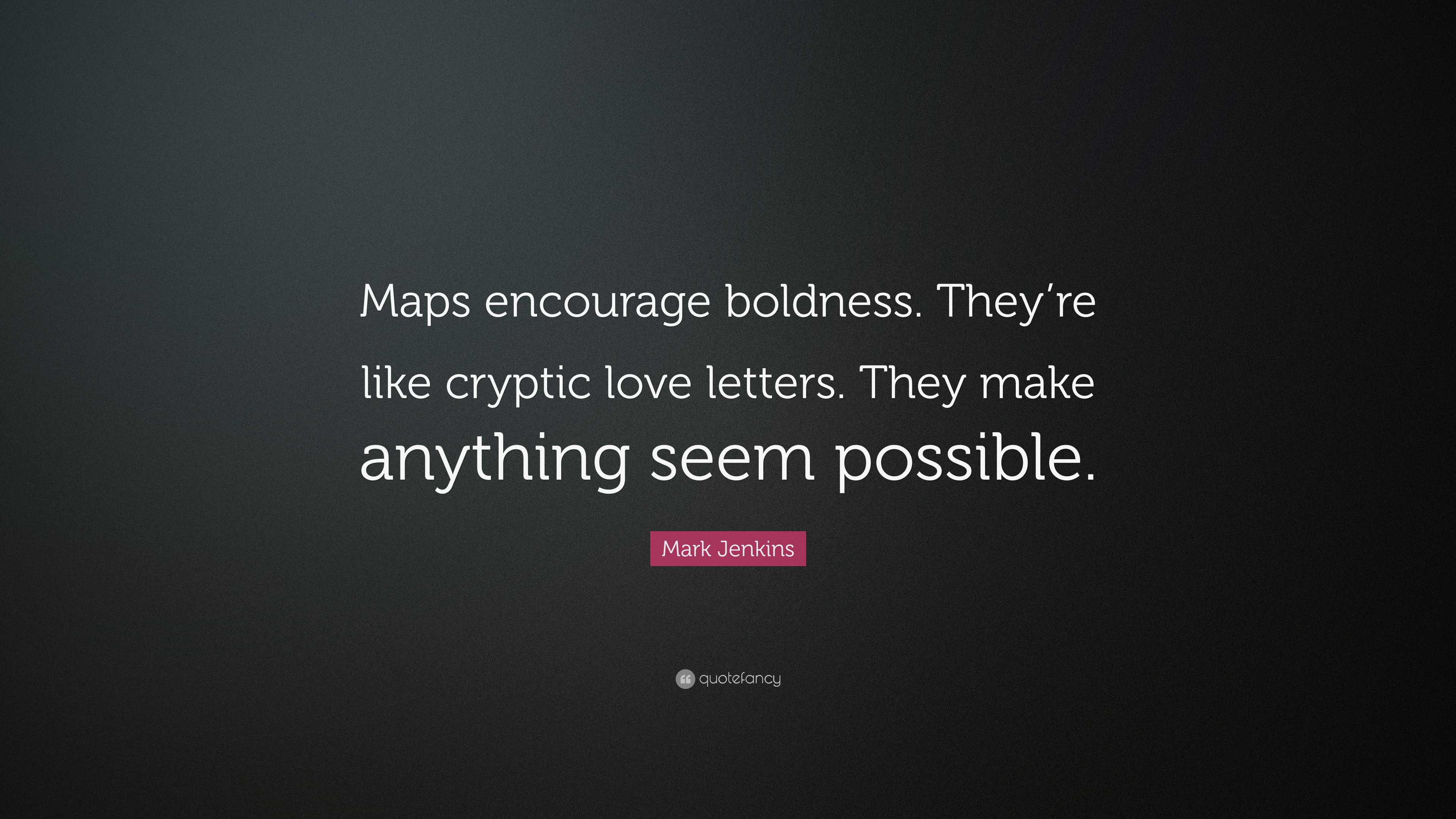 Mark Jenkins Quote: “Maps encourage boldness. They’re like cryptic love ...