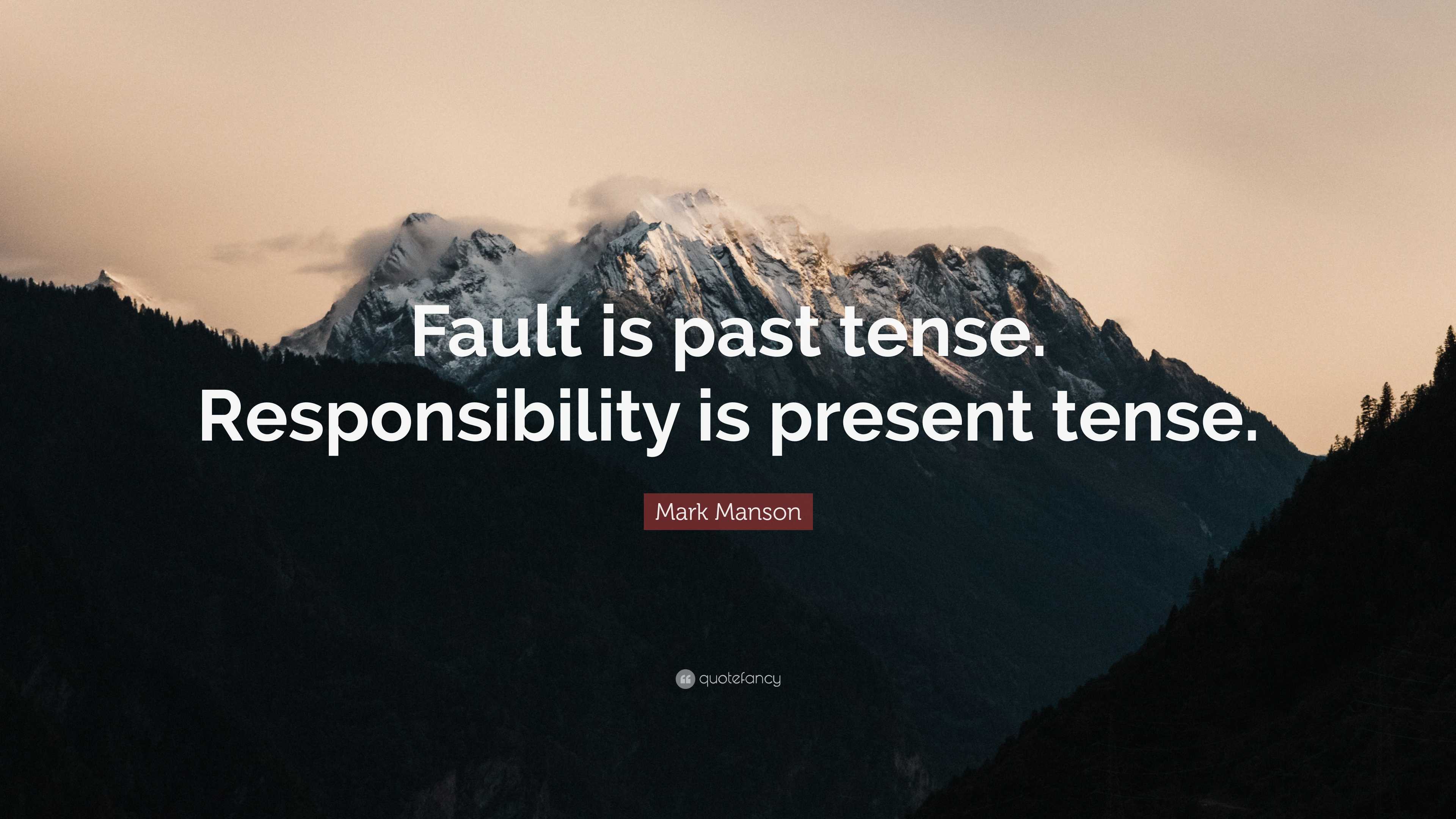 Mark Manson Quote: “Fault is past tense. Responsibility is present tense.”