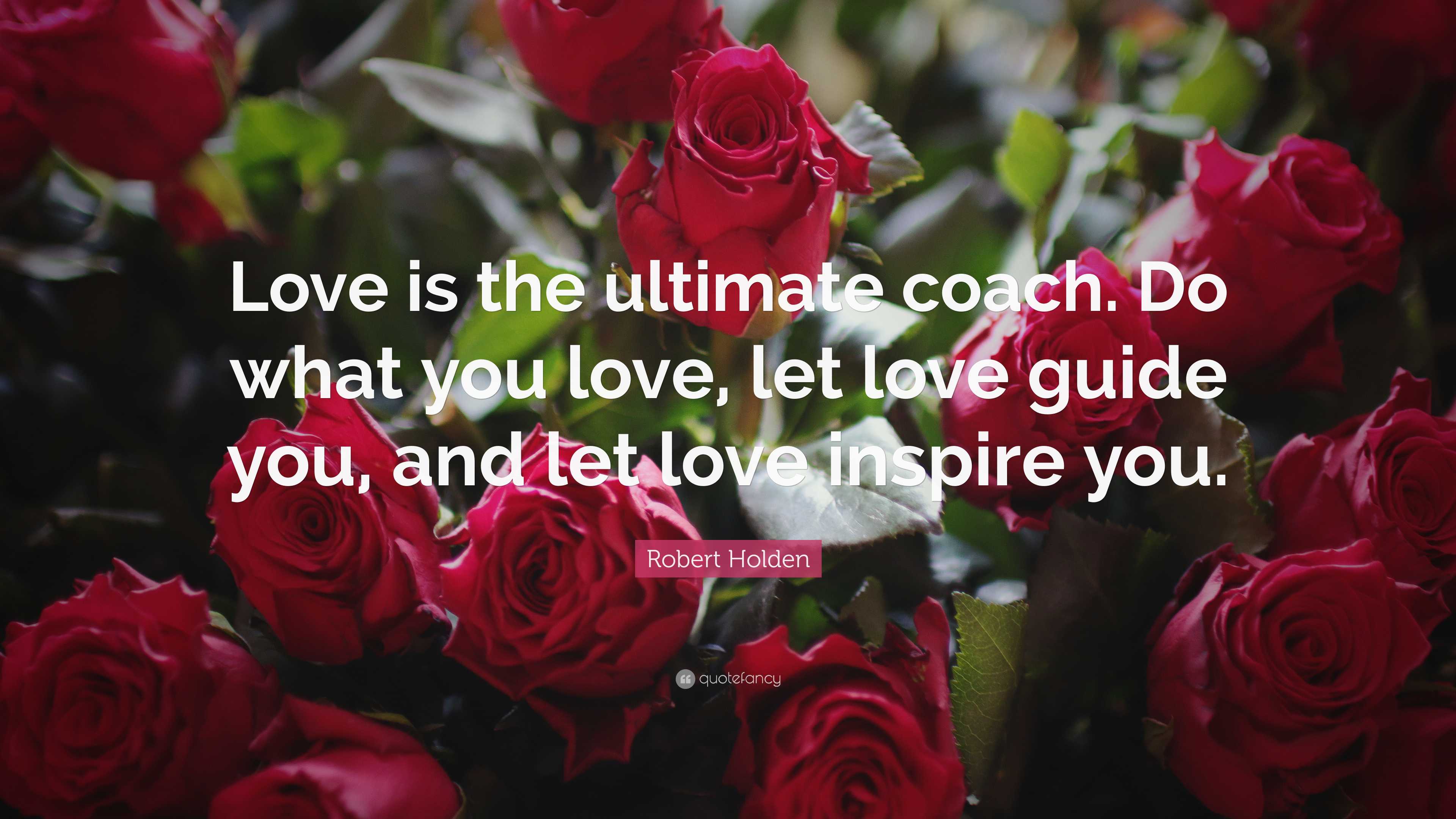 Robert Holden Quote: “Love is the ultimate coach. Do what you love, let ...