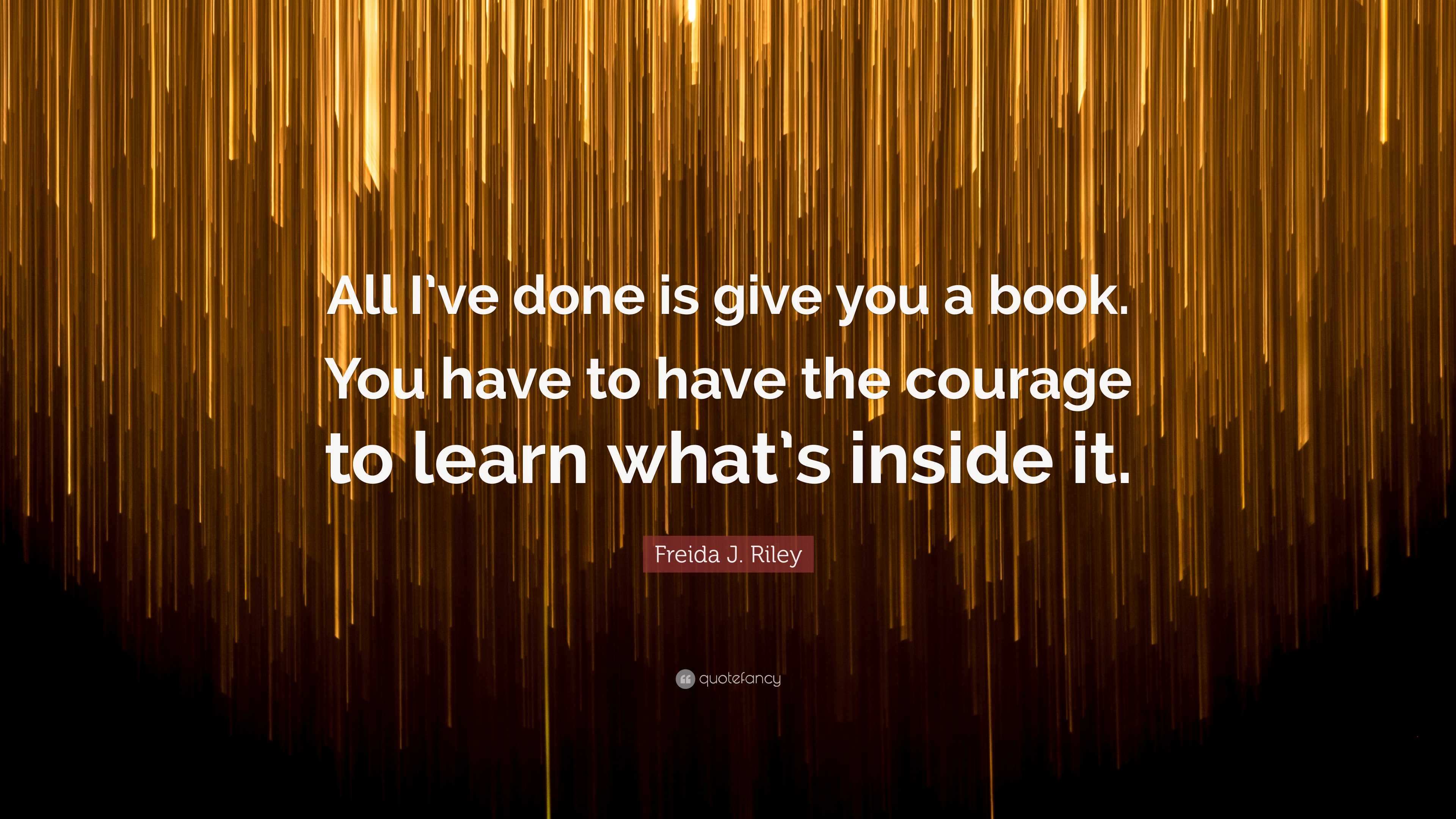 Freida J. Riley Quote: “All I’ve done is give you a book. You have to ...