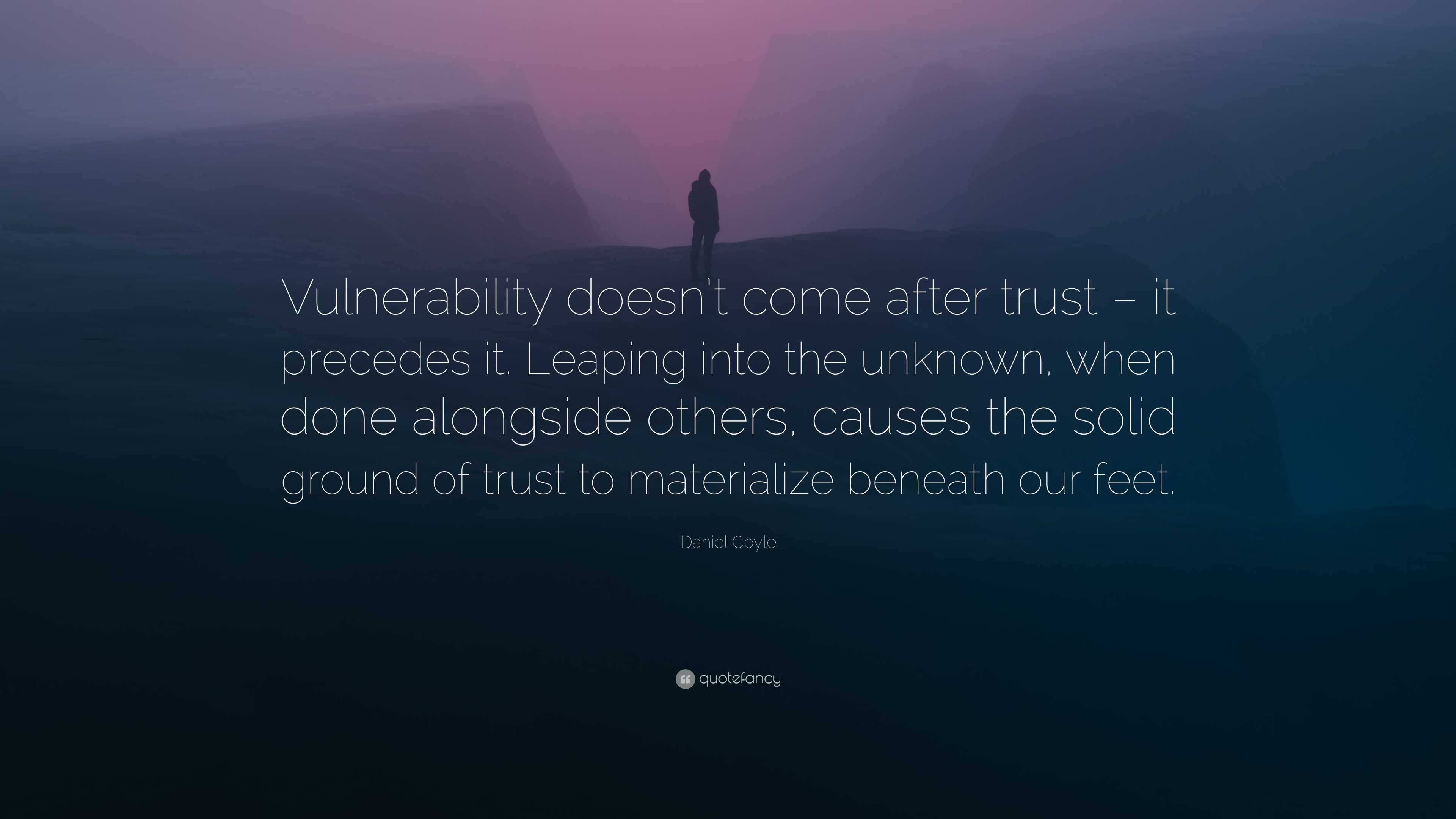 Daniel Coyle Quote: “Vulnerability doesn’t come after trust – it ...