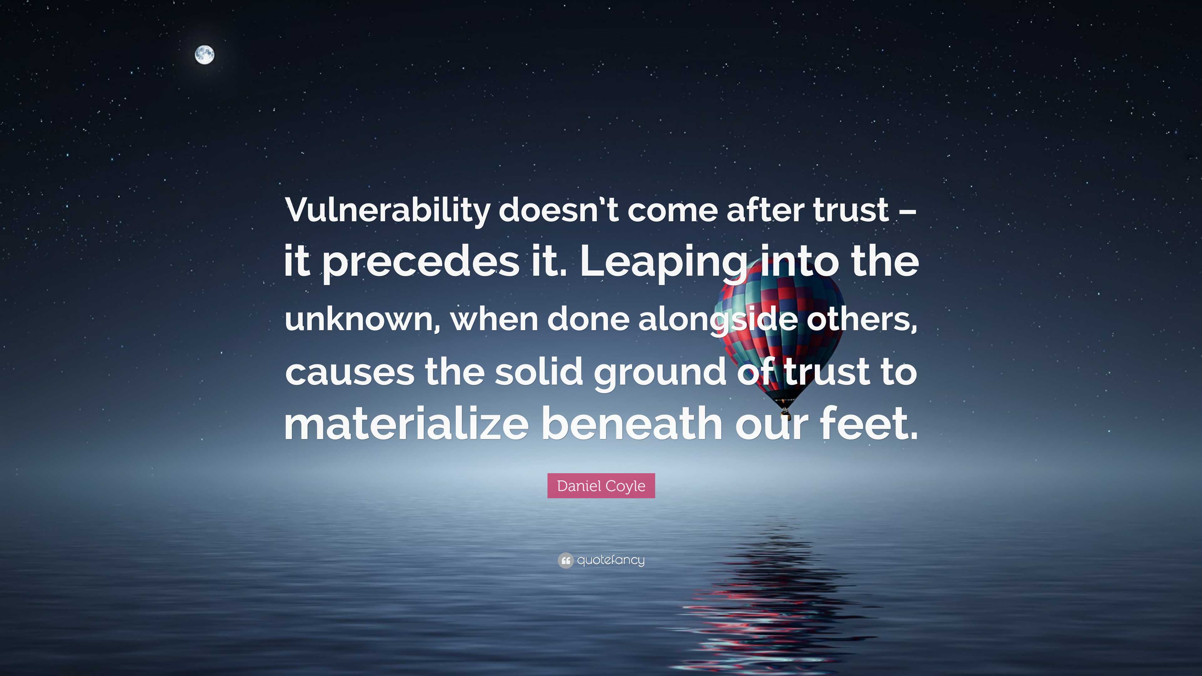 Daniel Coyle Quote: “Vulnerability doesn’t come after trust – it ...