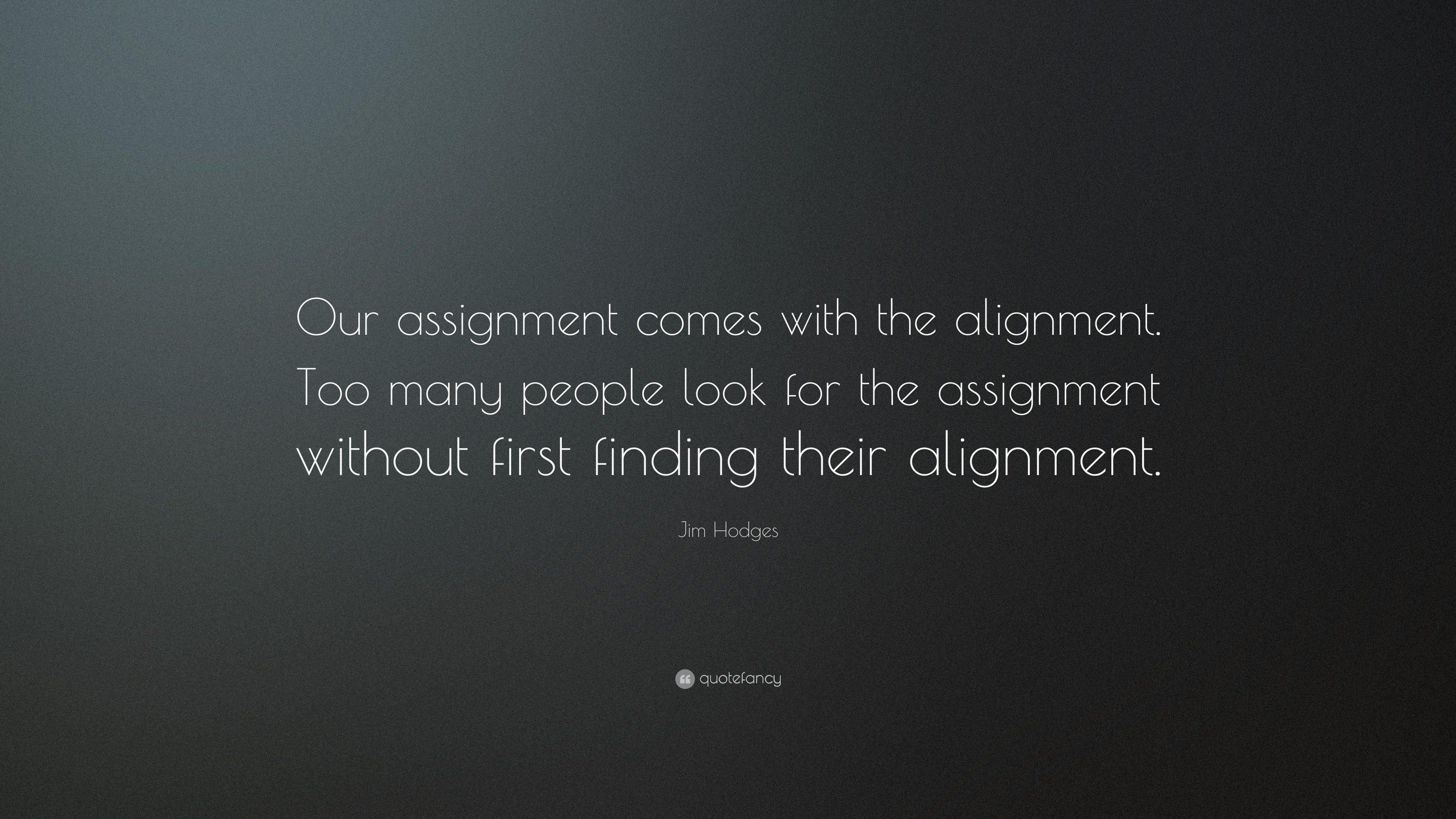Jim Hodges Quote: “Our assignment comes with the alignment. Too many ...