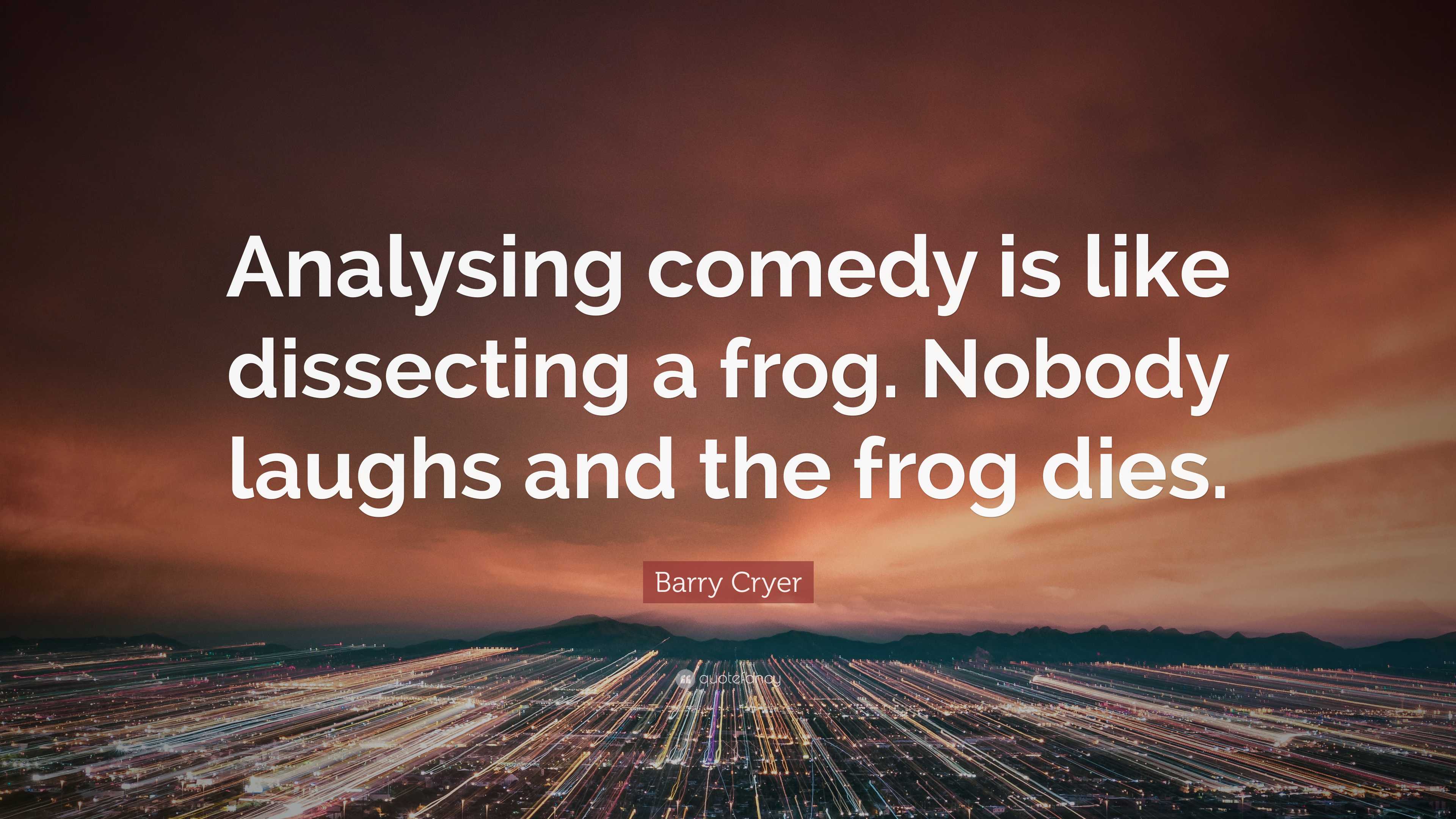 Barry Cryer Quote: “Analysing comedy is like dissecting a frog. Nobody ...