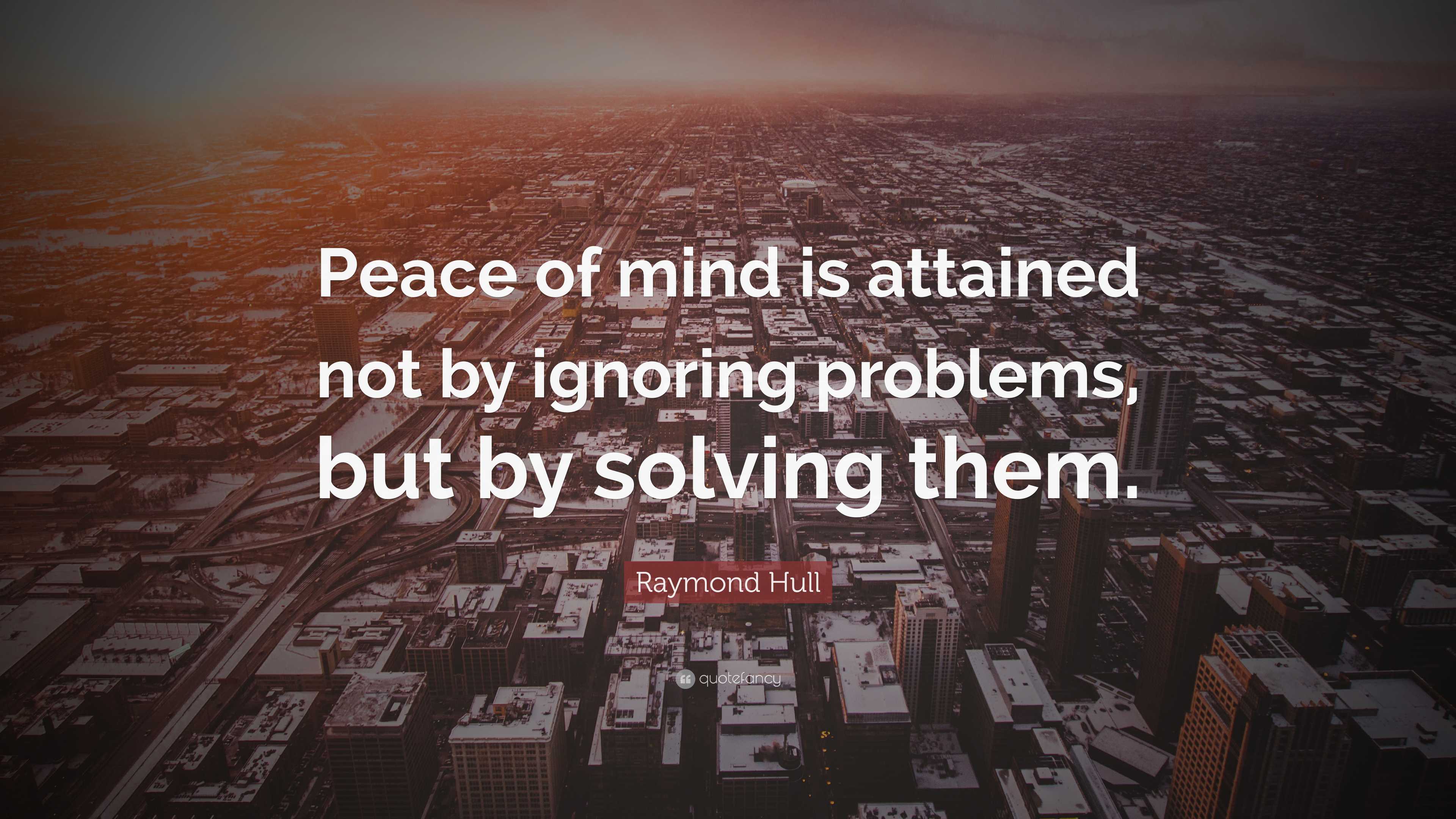 Raymond Hull Quote: “Peace of mind is attained not by ignoring problems ...