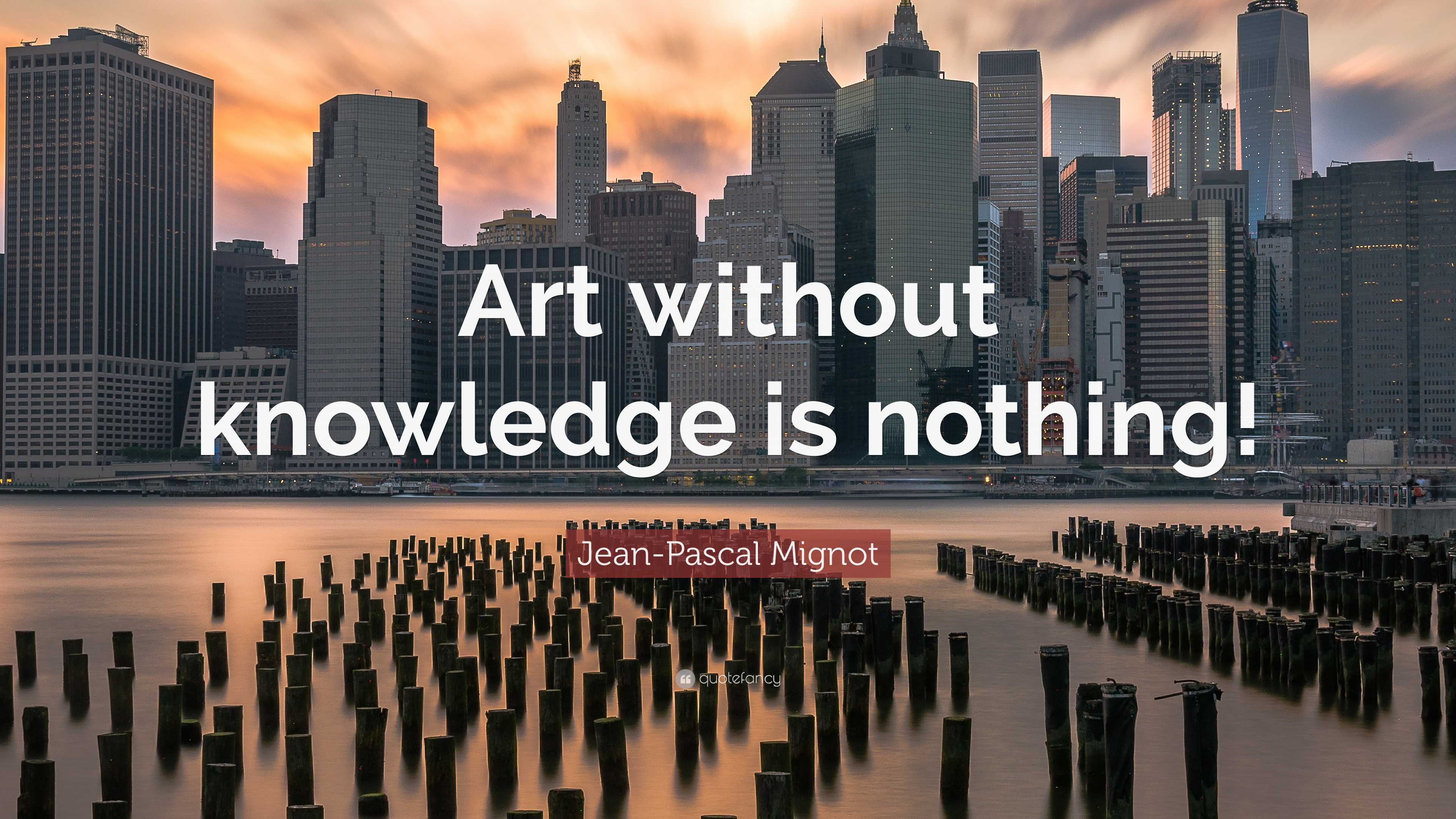 Jean-Pascal Mignot Quote: “Art without knowledge is nothing!”