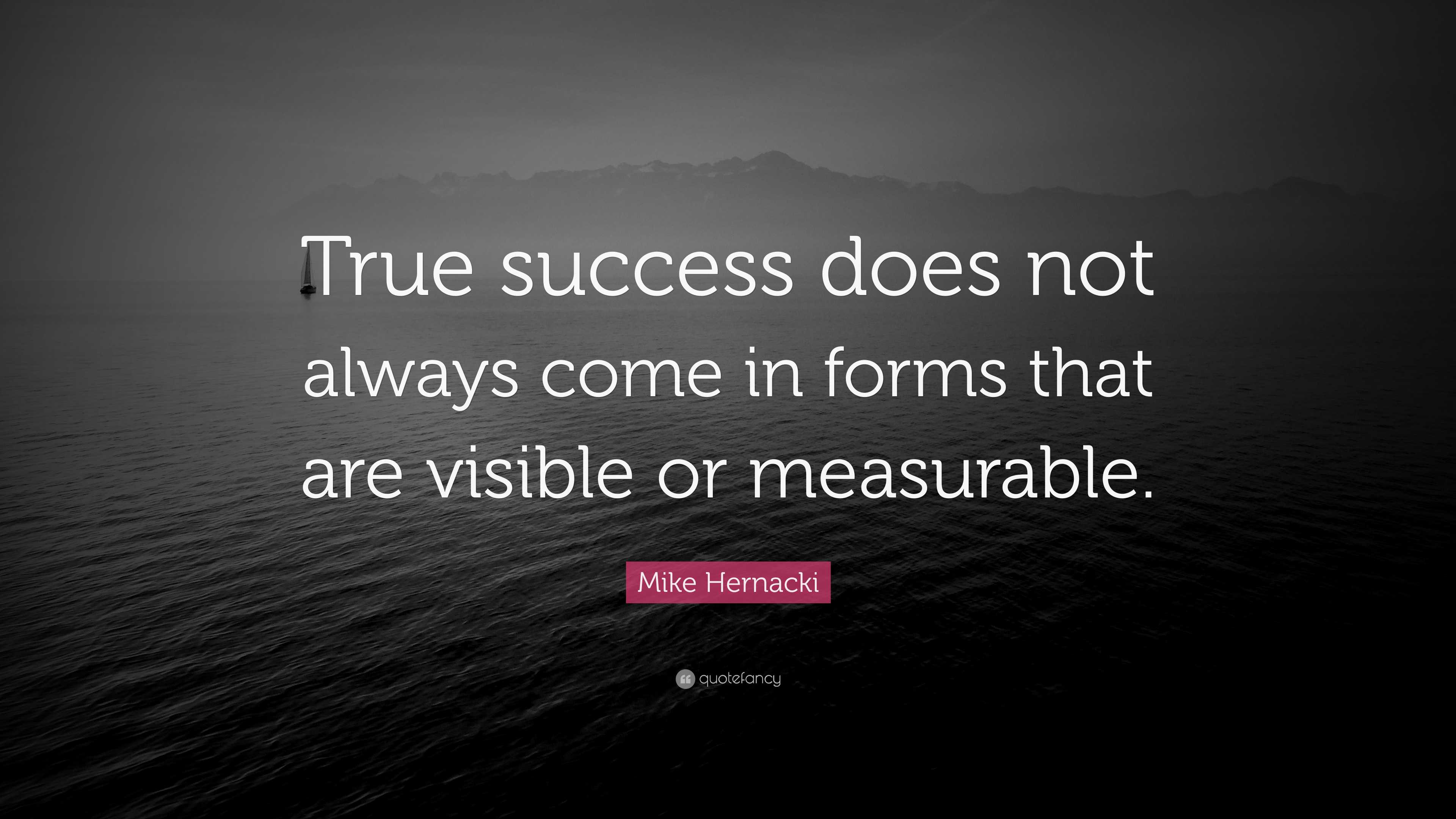 Mike Hernacki Quote: “True success does not always come in forms that ...