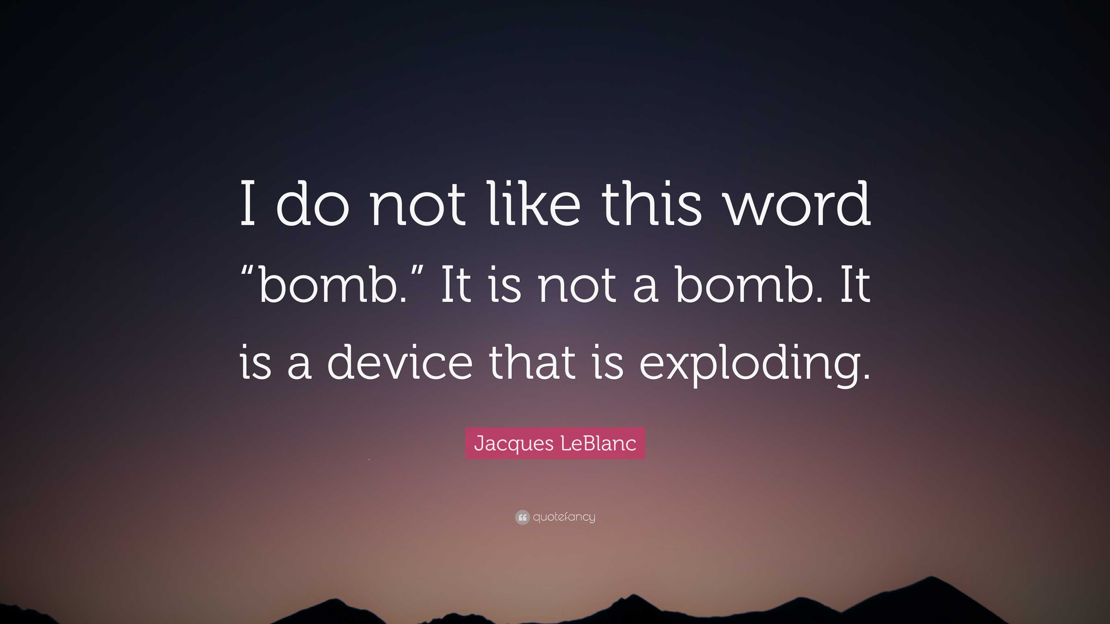 Jacques LeBlanc Quote: “I do not like this word “bomb.” It is not a ...