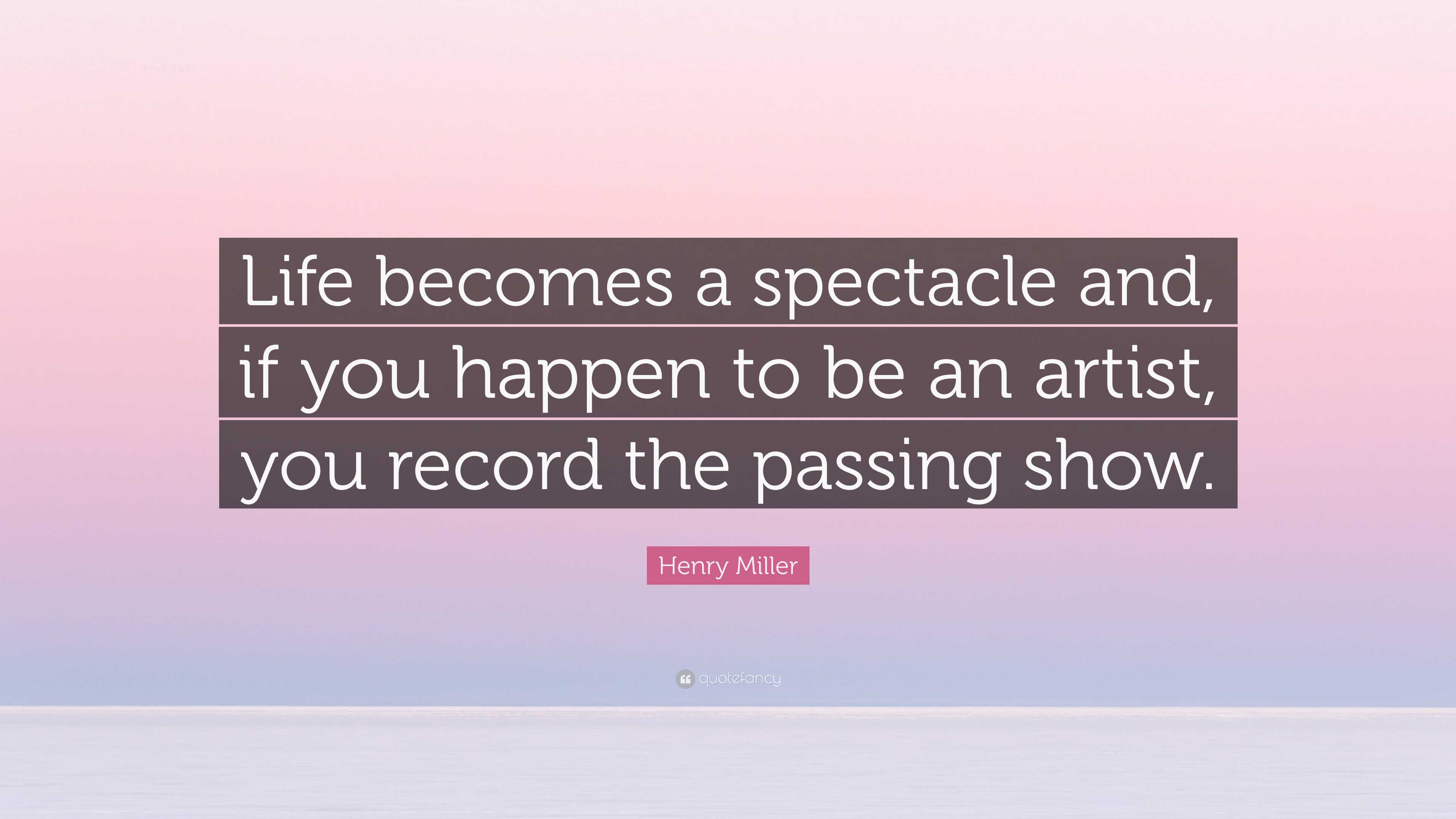 Henry Miller Quote: “Life becomes a spectacle and, if you happen to be ...