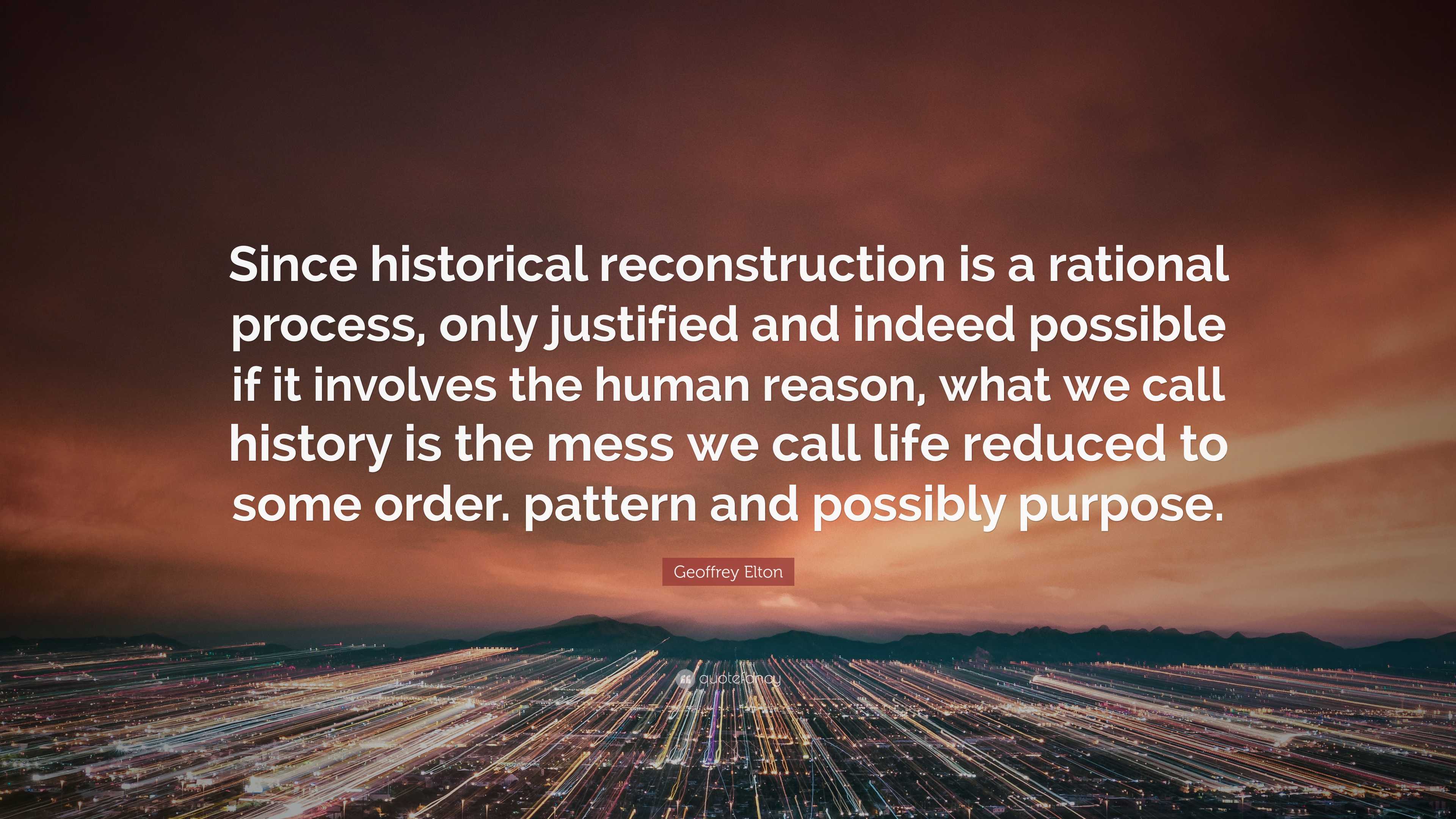 Geoffrey Elton Quote: “Since historical reconstruction is a rational ...