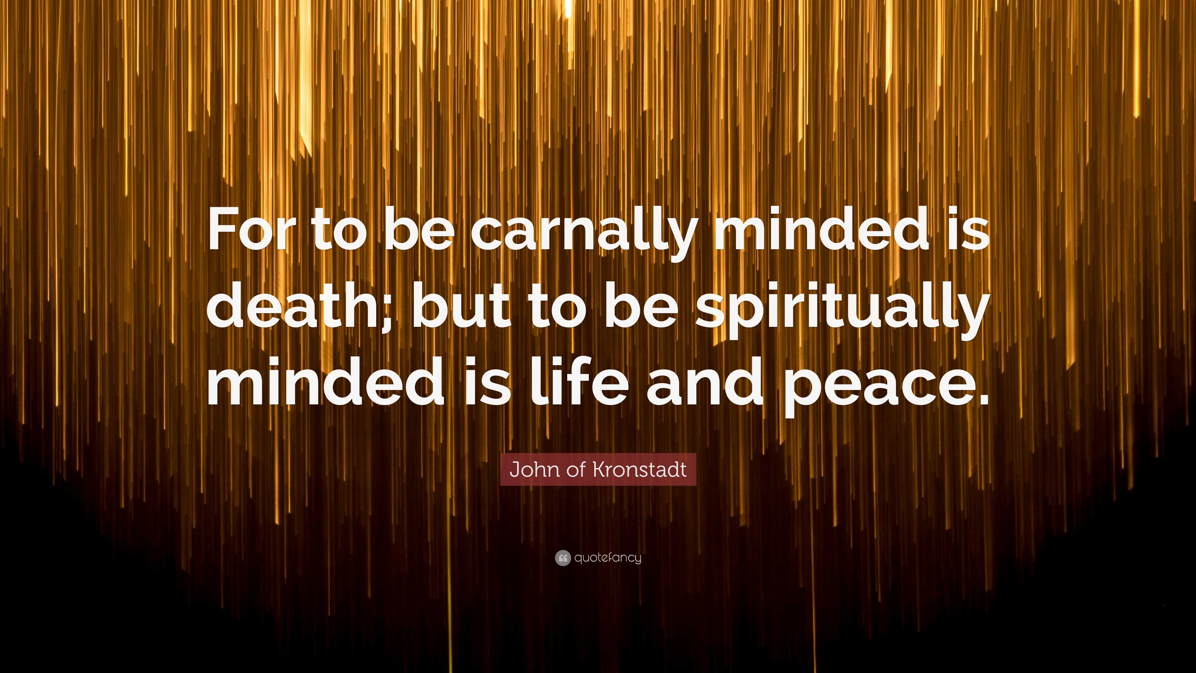 John of Kronstadt Quote: “For to be carnally minded is death; but to be ...