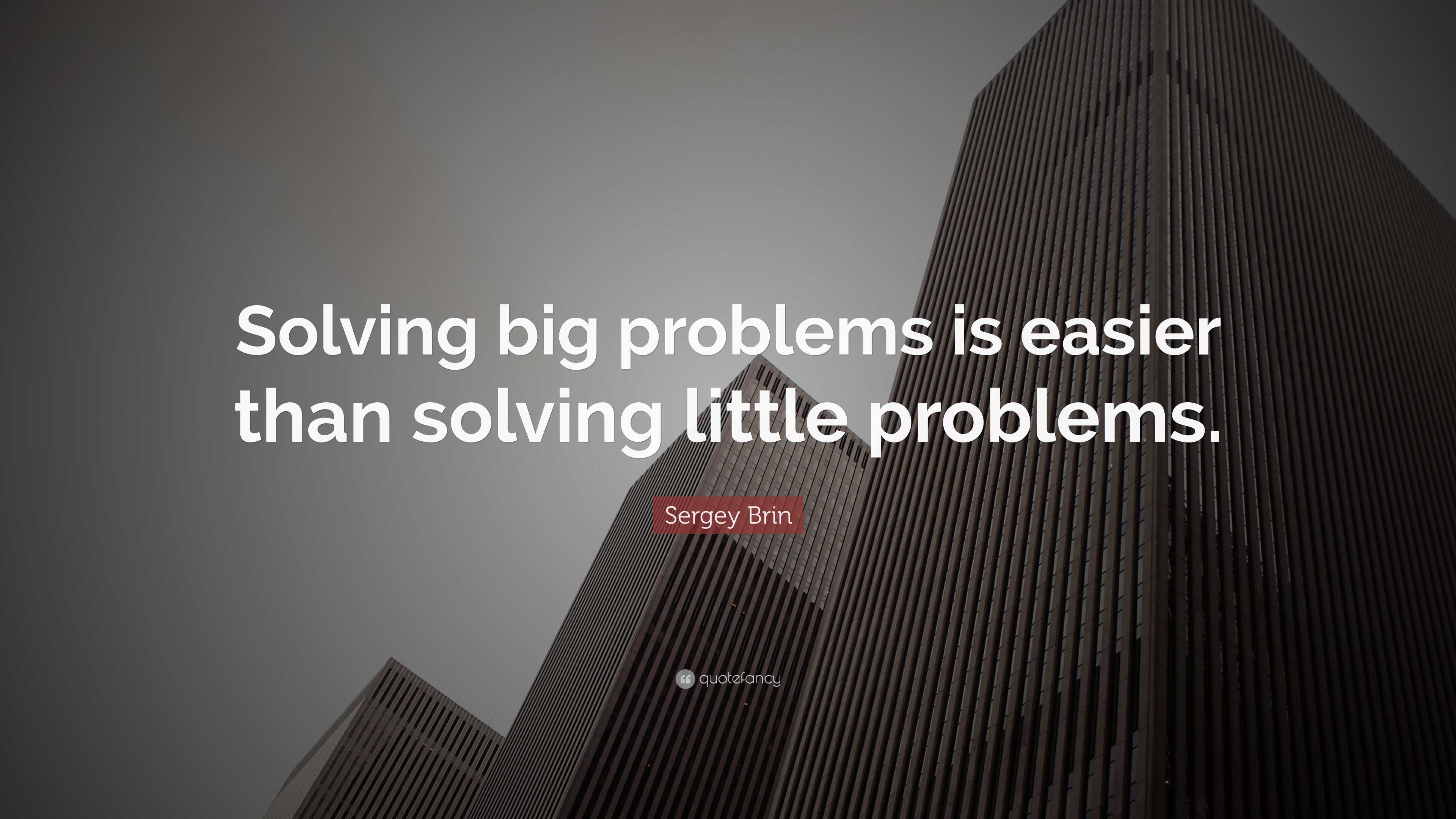 Sergey Brin Quote: “Solving big problems is easier than solving little ...