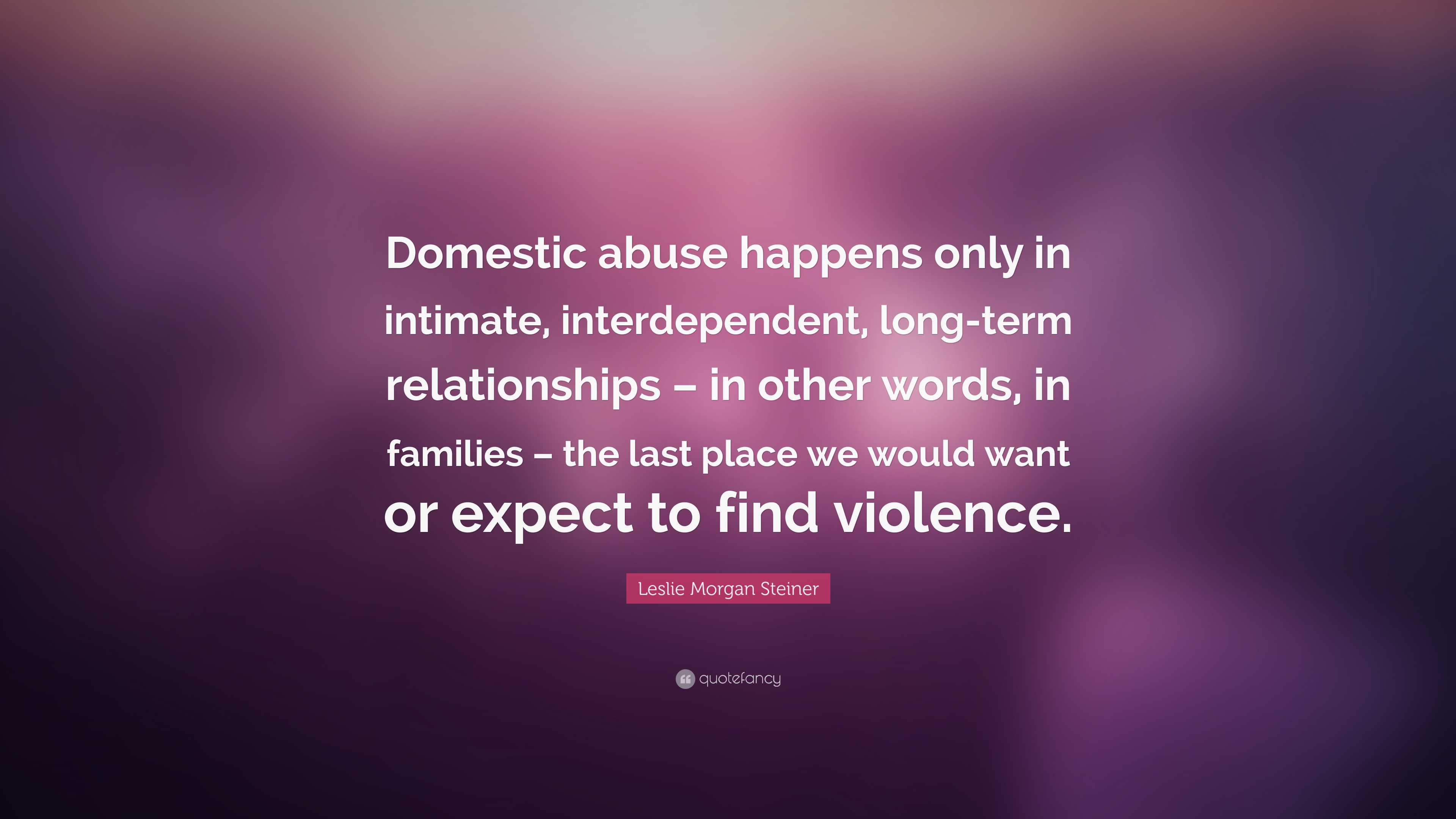 Leslie Morgan Steiner Quote: “Domestic abuse happens only in intimate ...