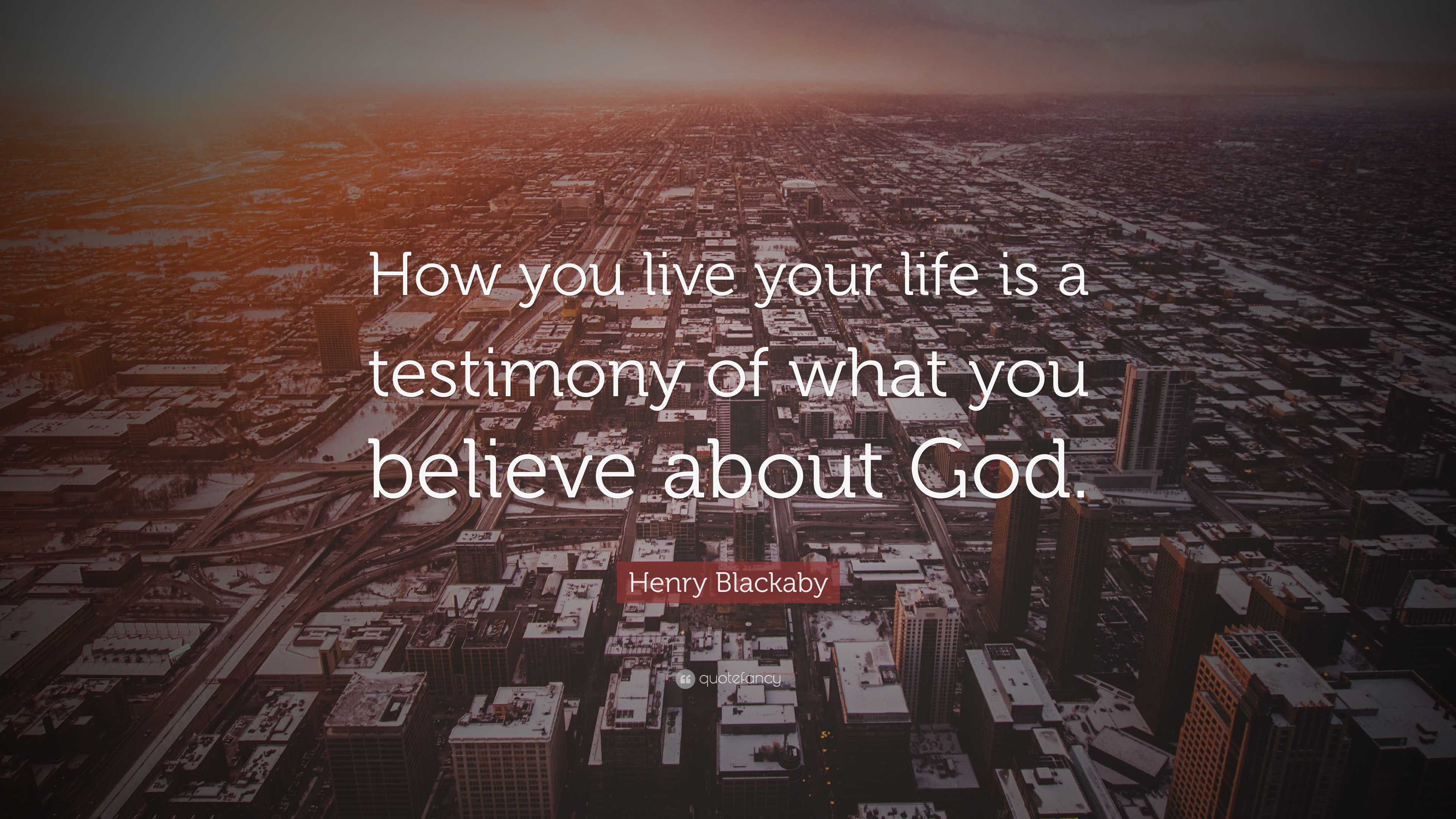 Henry Blackaby Quote: “How you live your life is a testimony of what ...