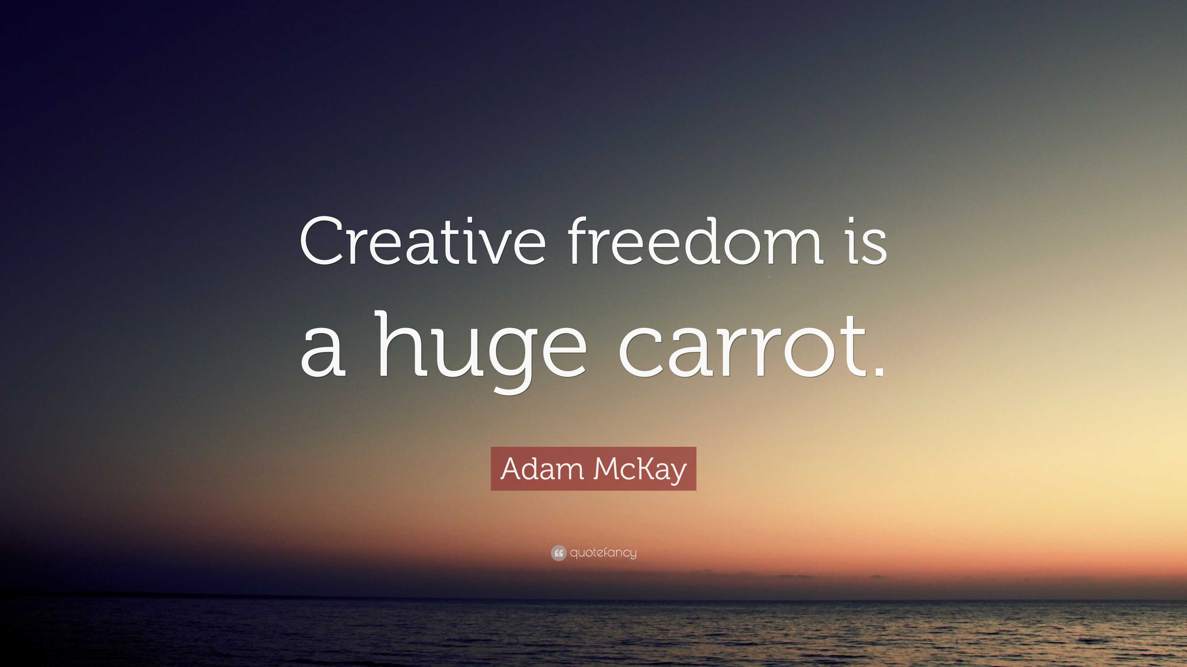 Adam McKay Quote: “Creative freedom is a huge carrot.”