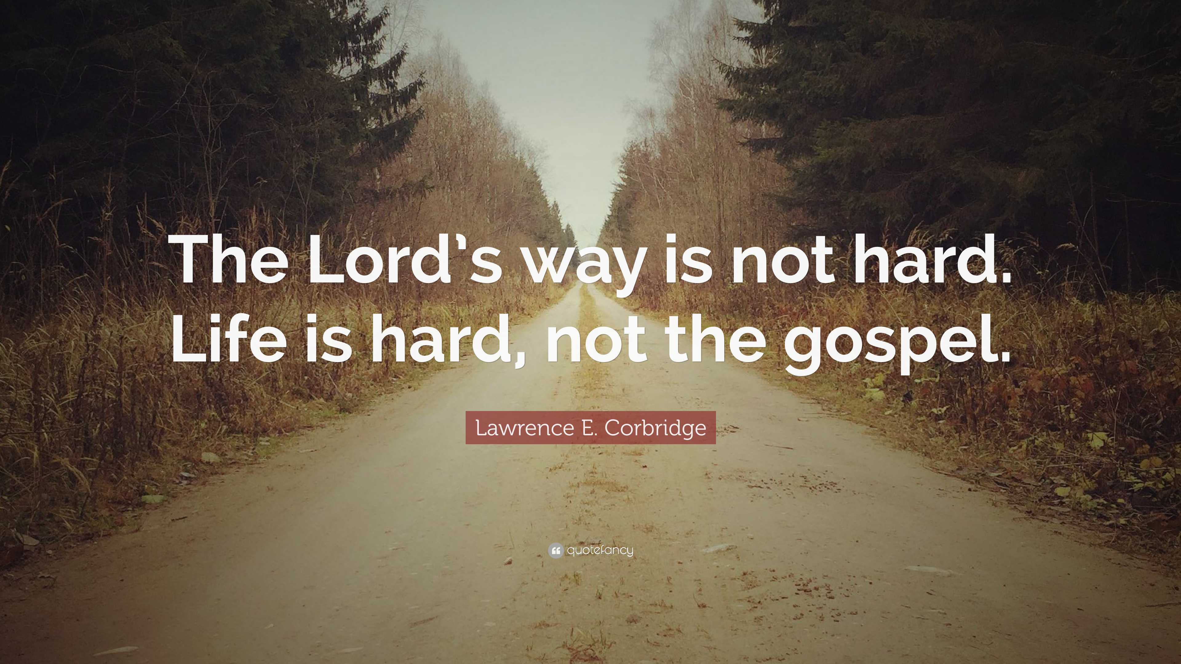 Lawrence E. Corbridge Quote: “The Lord’s way is not hard. Life is hard ...