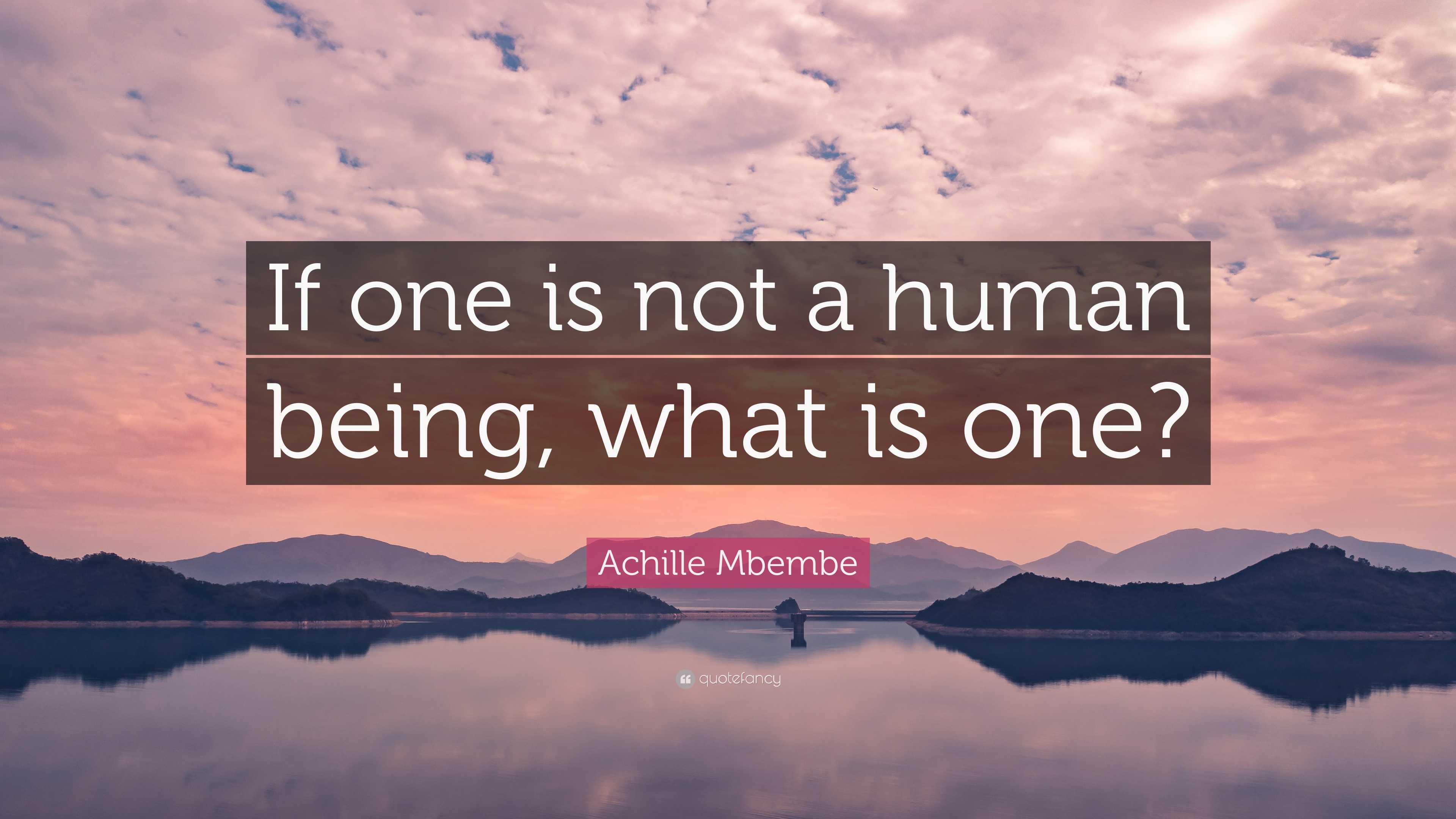 Achille Mbembe Quote: “If one is not a human being, what is one?”