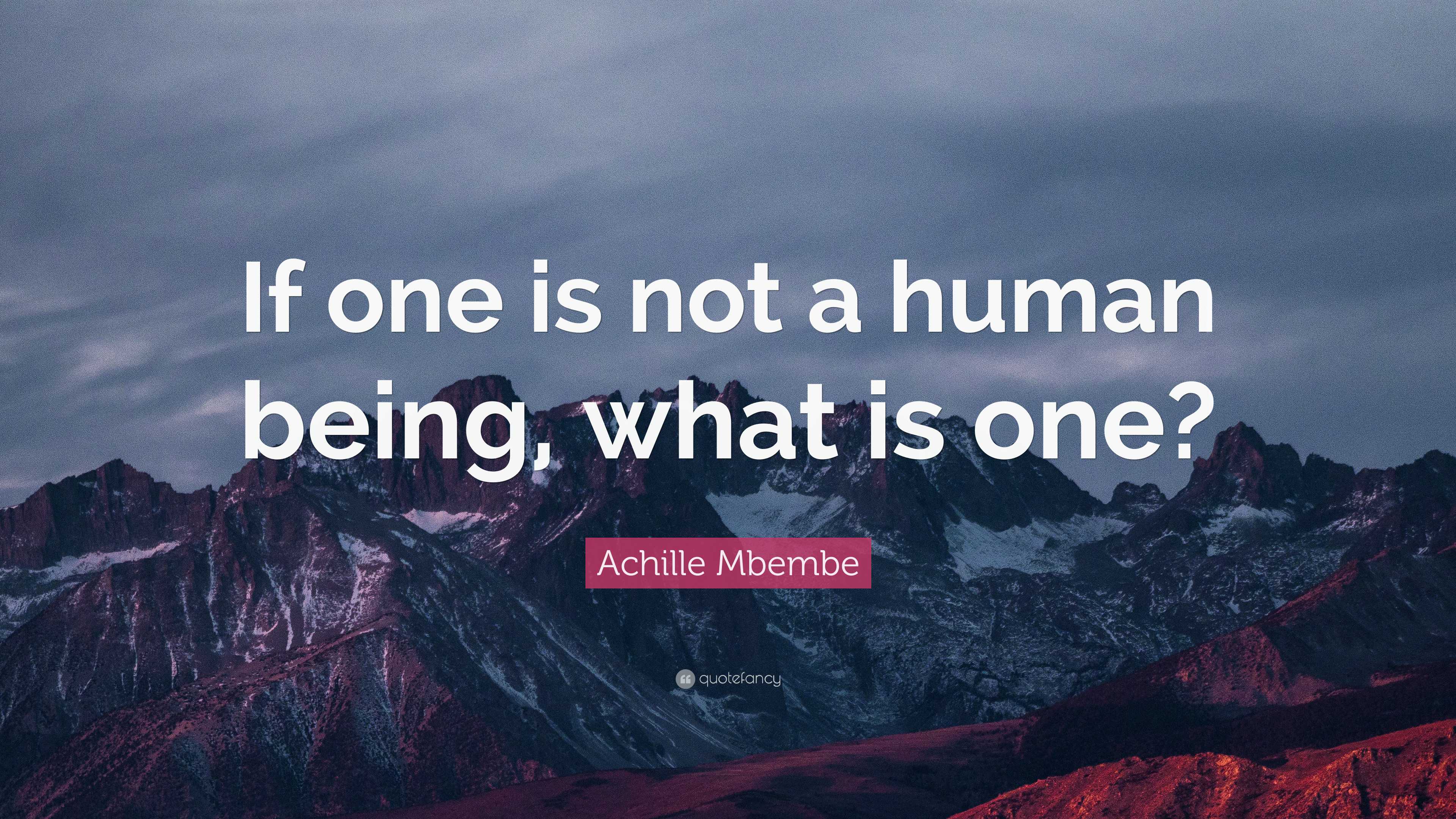 Achille Mbembe Quote: “If one is not a human being, what is one?”