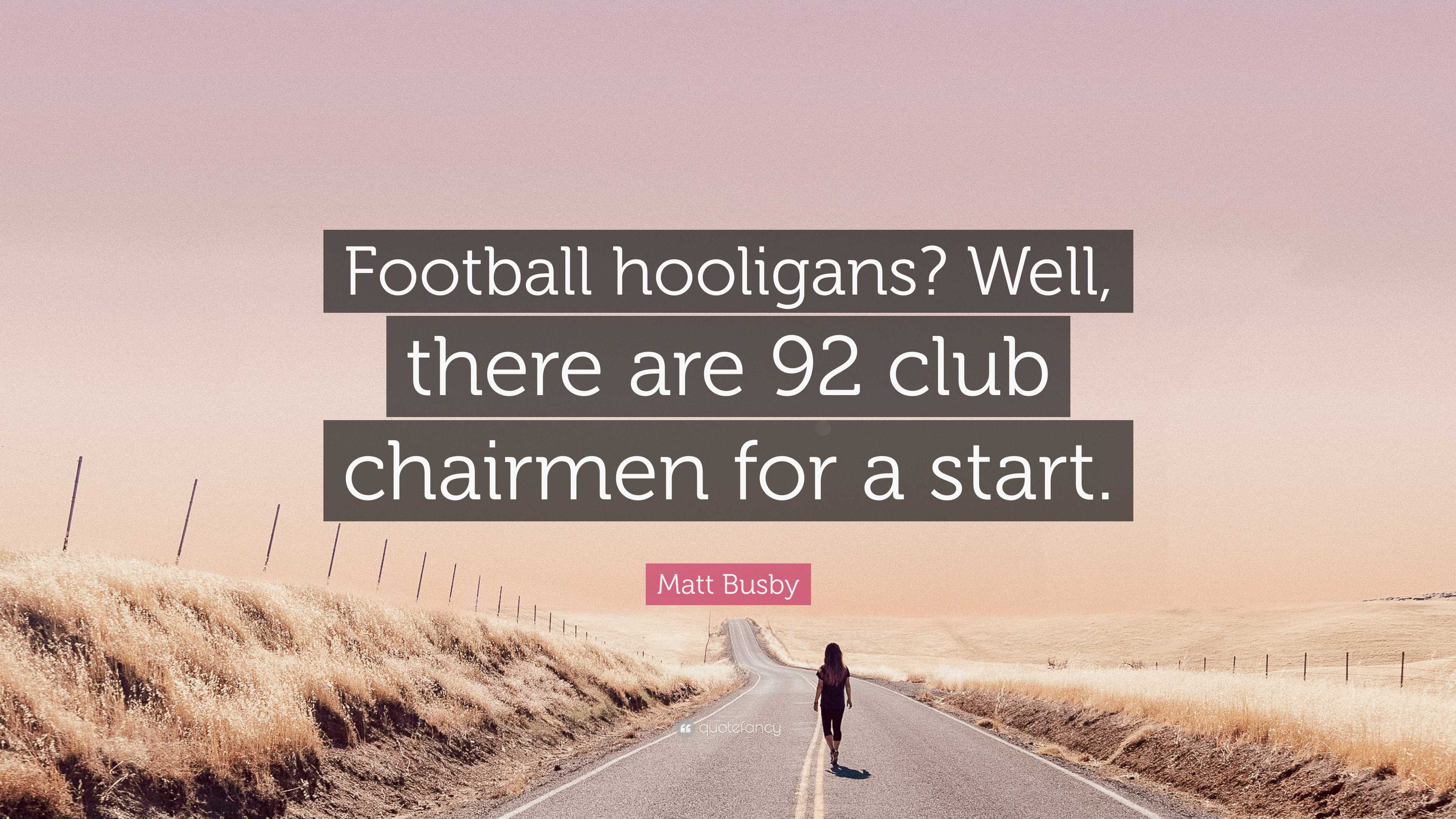 Matt Busby Quote: “Football hooligans? Well, there are 92 club chairmen ...