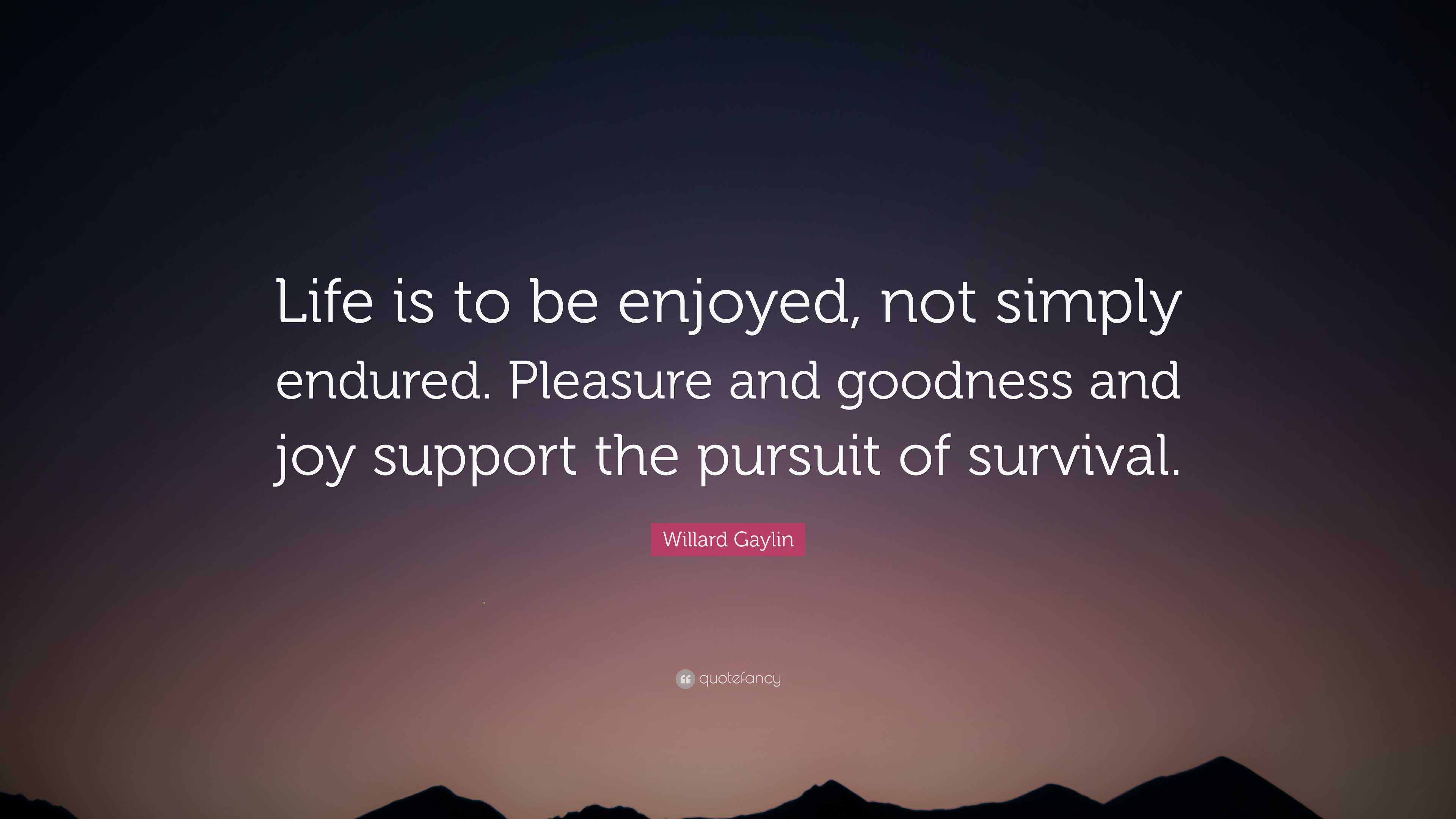 Willard Gaylin Quote: “Life is to be enjoyed, not simply endured ...