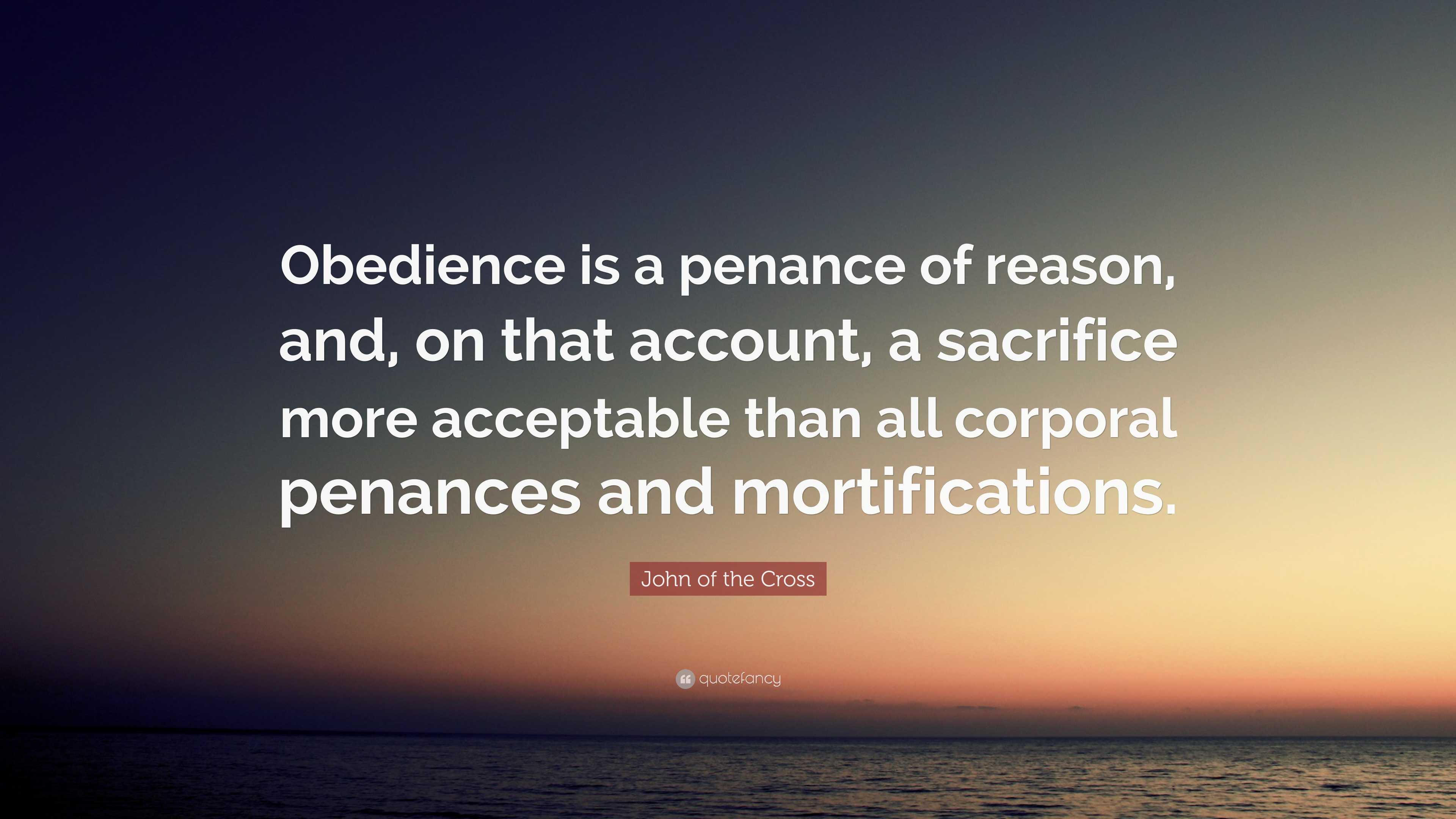 John of the Cross Quote: “Obedience is a penance of reason, and, on ...
