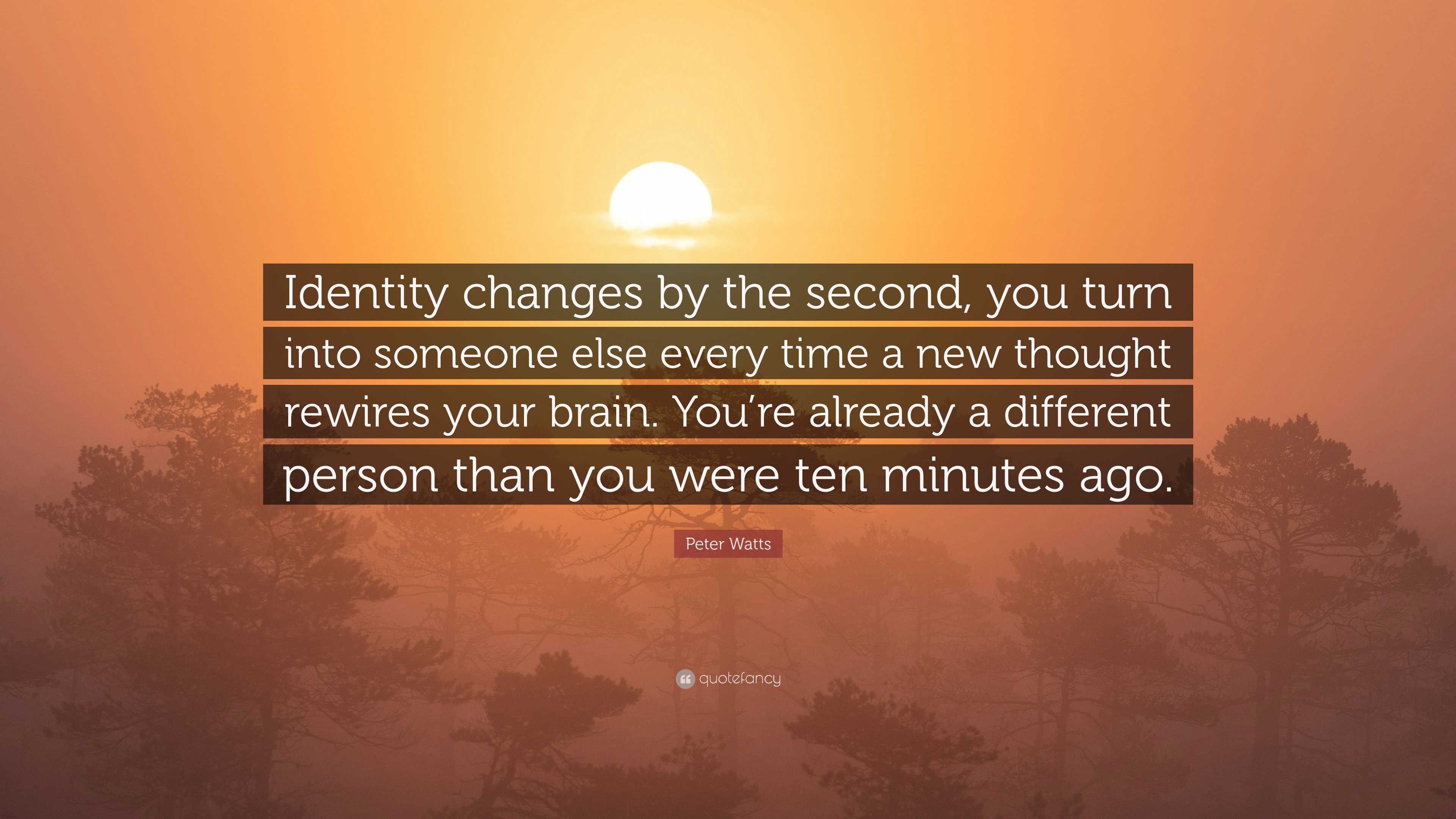 Peter Watts Quote: “Identity changes by the second, you turn into ...
