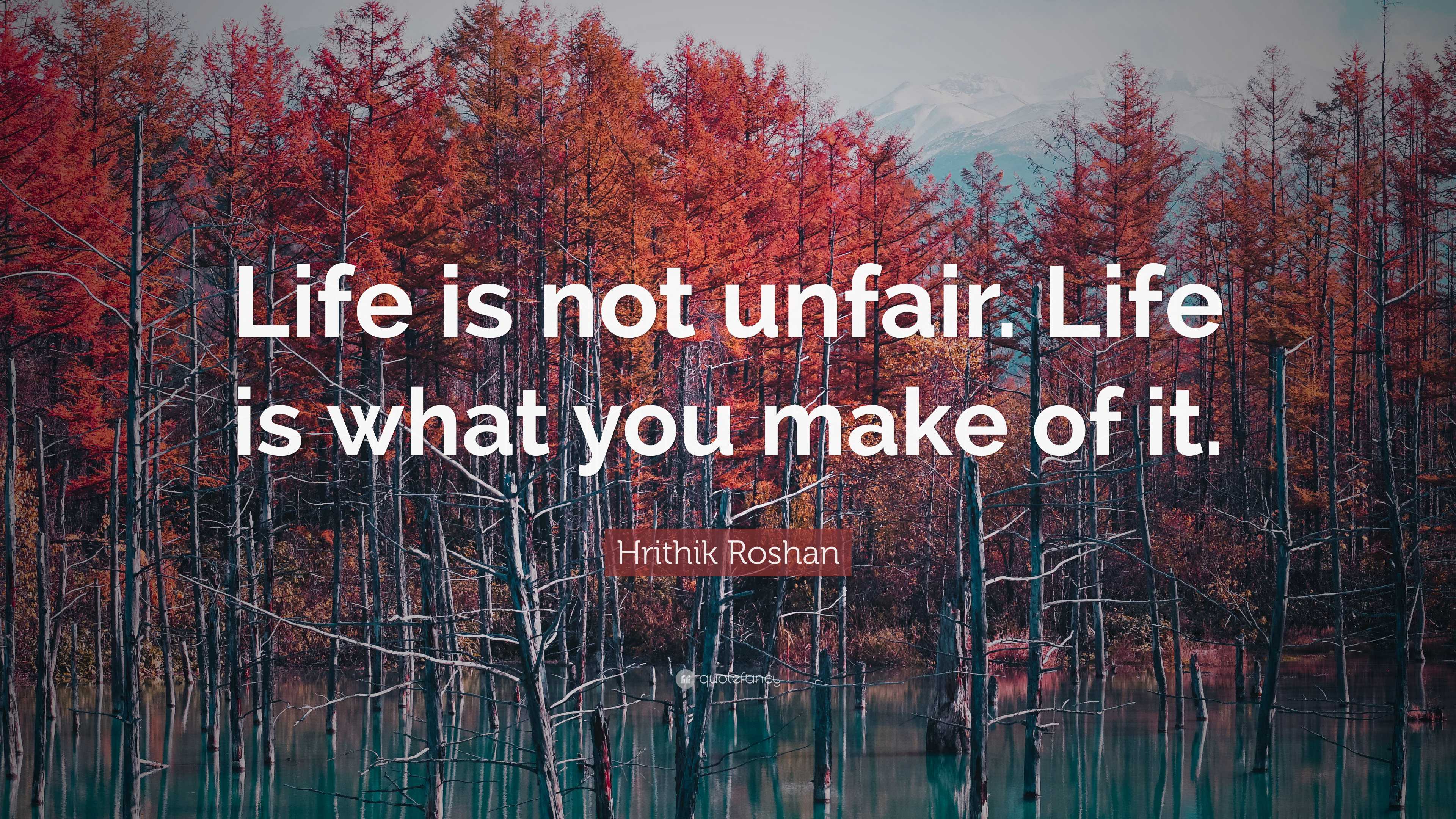 Hrithik Roshan Quote: “Life is not unfair. Life is what you make of it.”