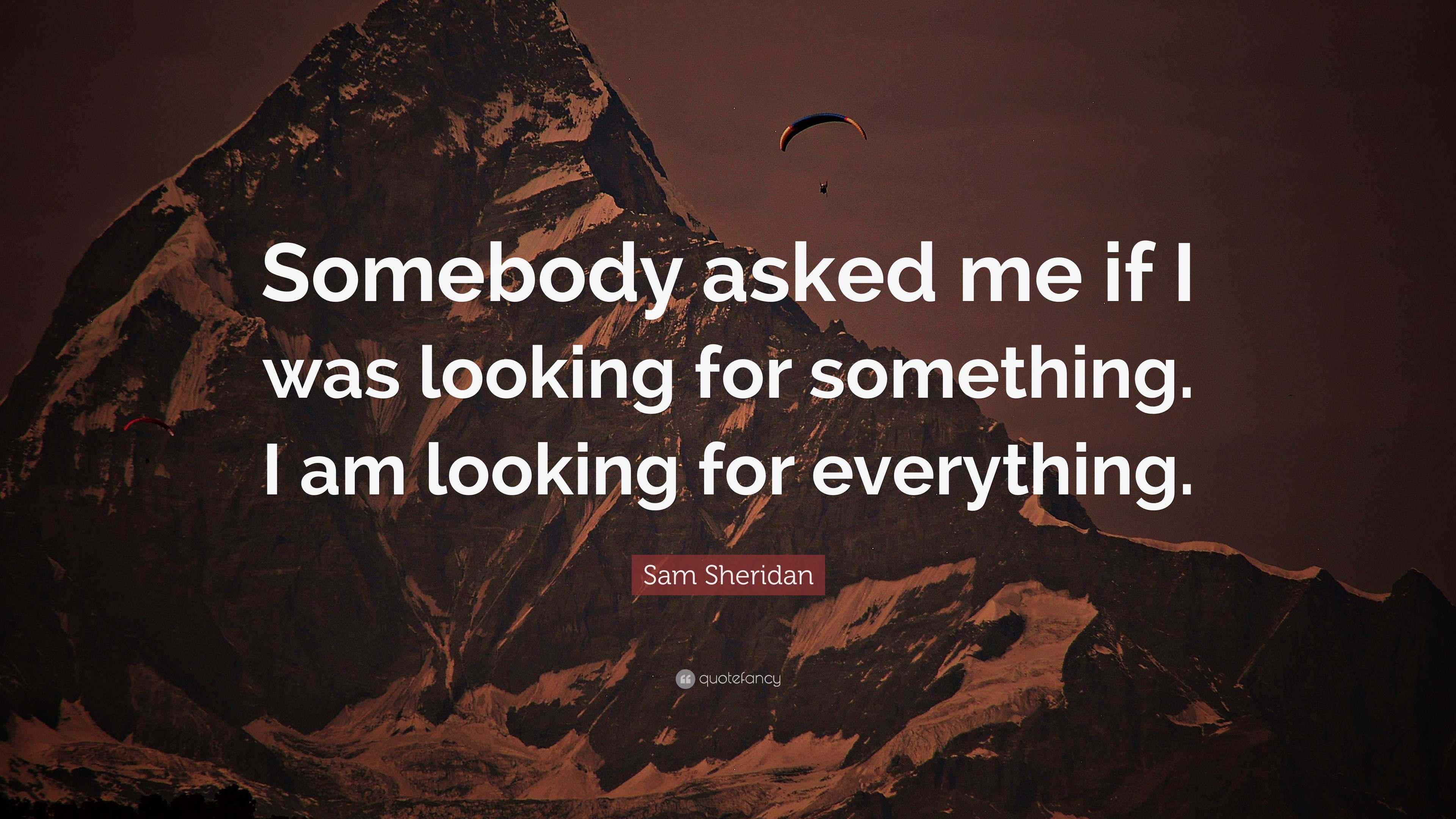 Sam Sheridan Quote: “Somebody asked me if I was looking for something ...