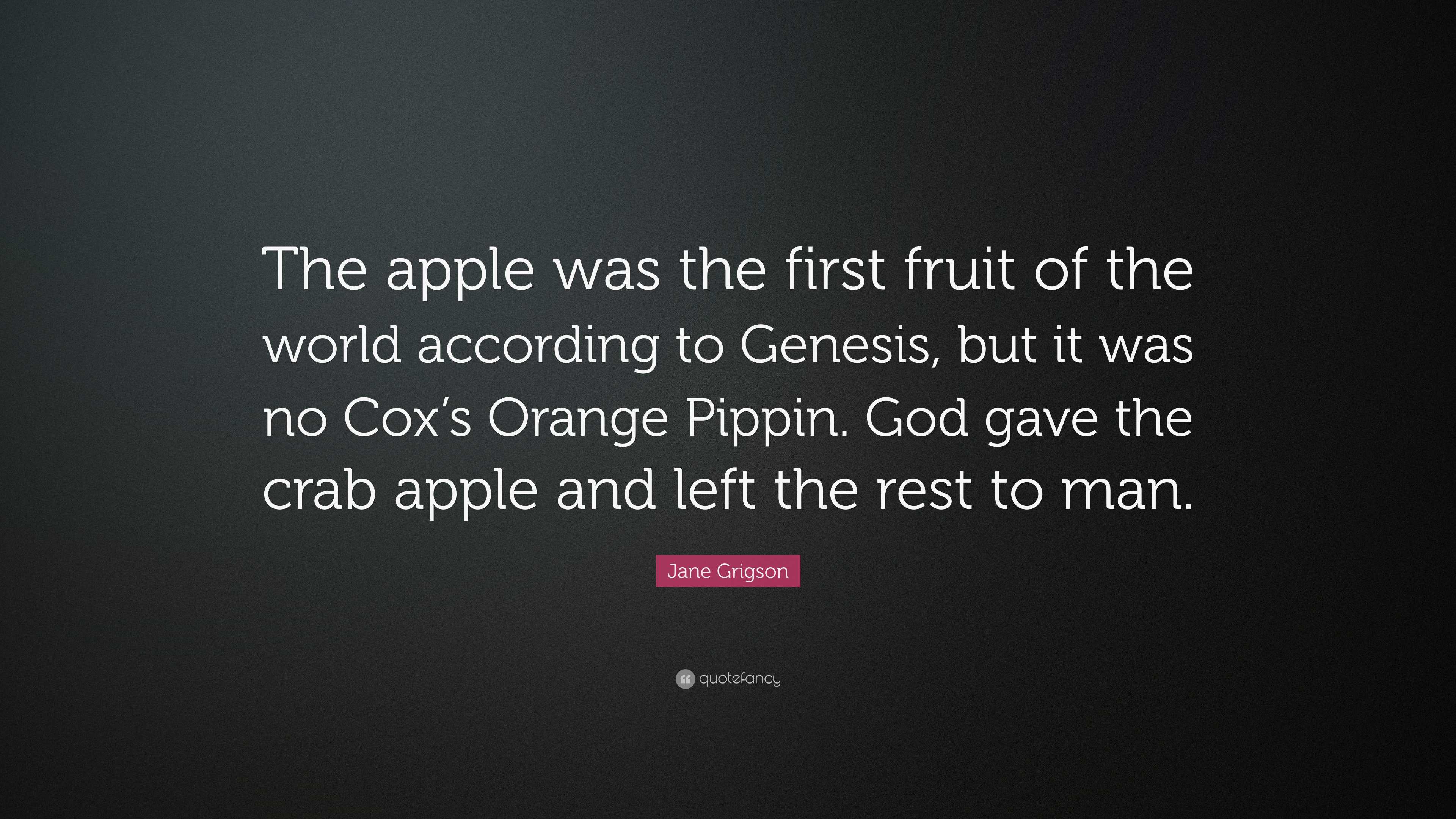 Jane Grigson Quote: “The apple was the first fruit of the world ...