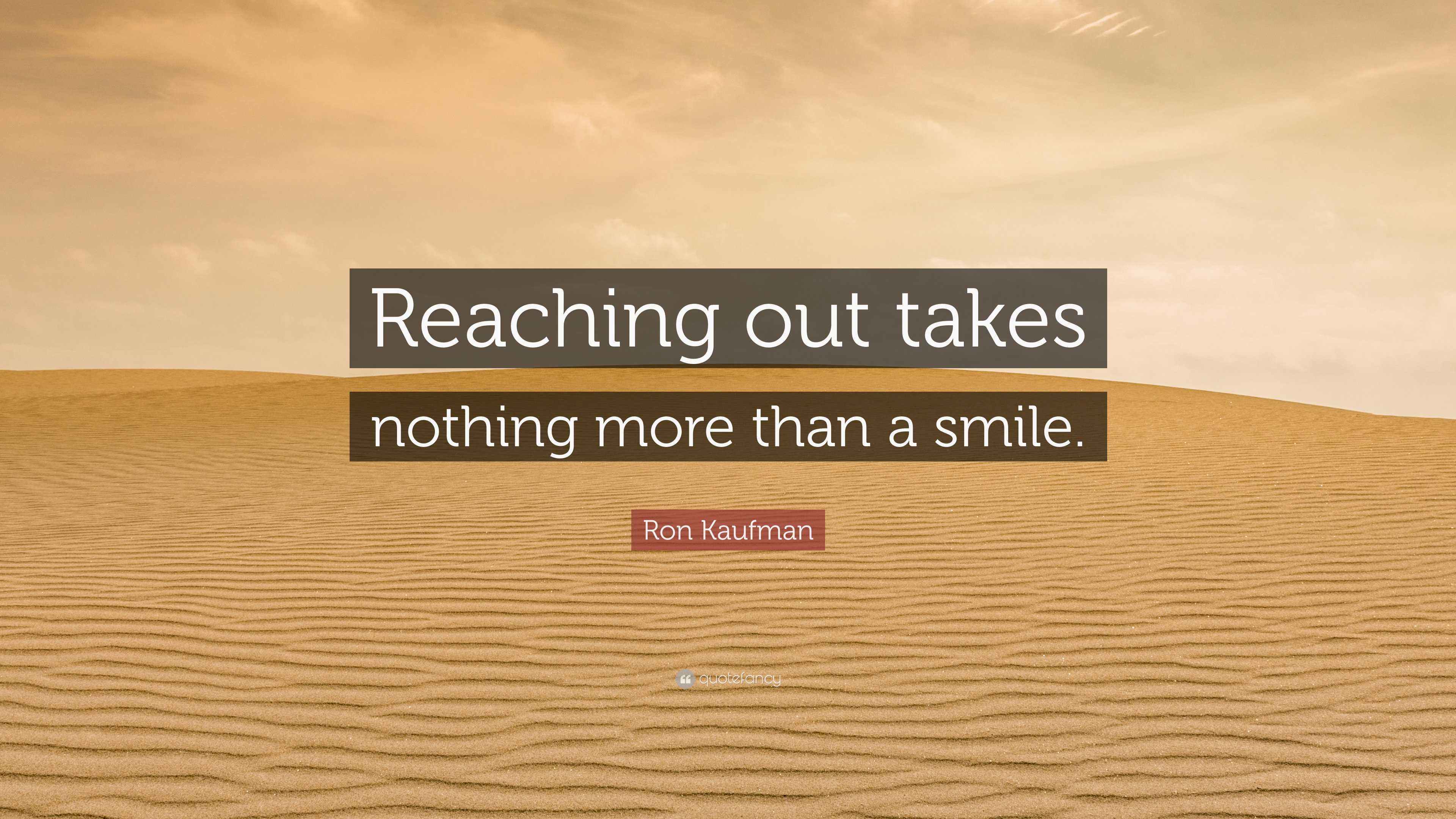 Ron Kaufman Quote: “Reaching out takes nothing more than a smile.”