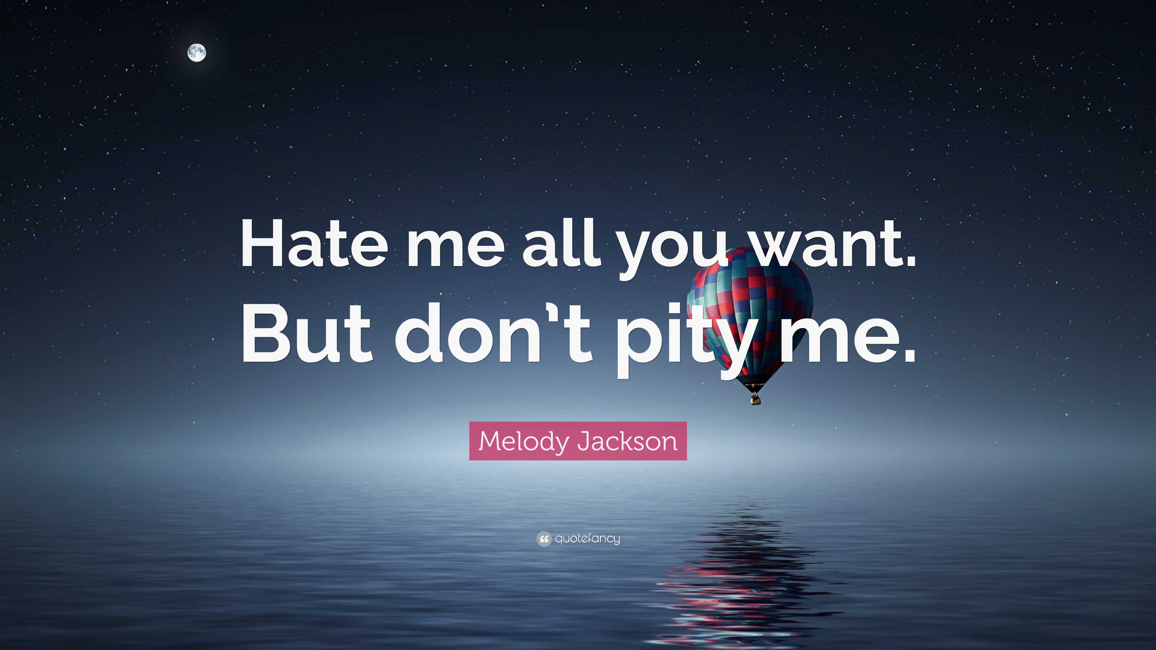 Melody Jackson Quote: “Hate me all you want. But don’t pity me.”
