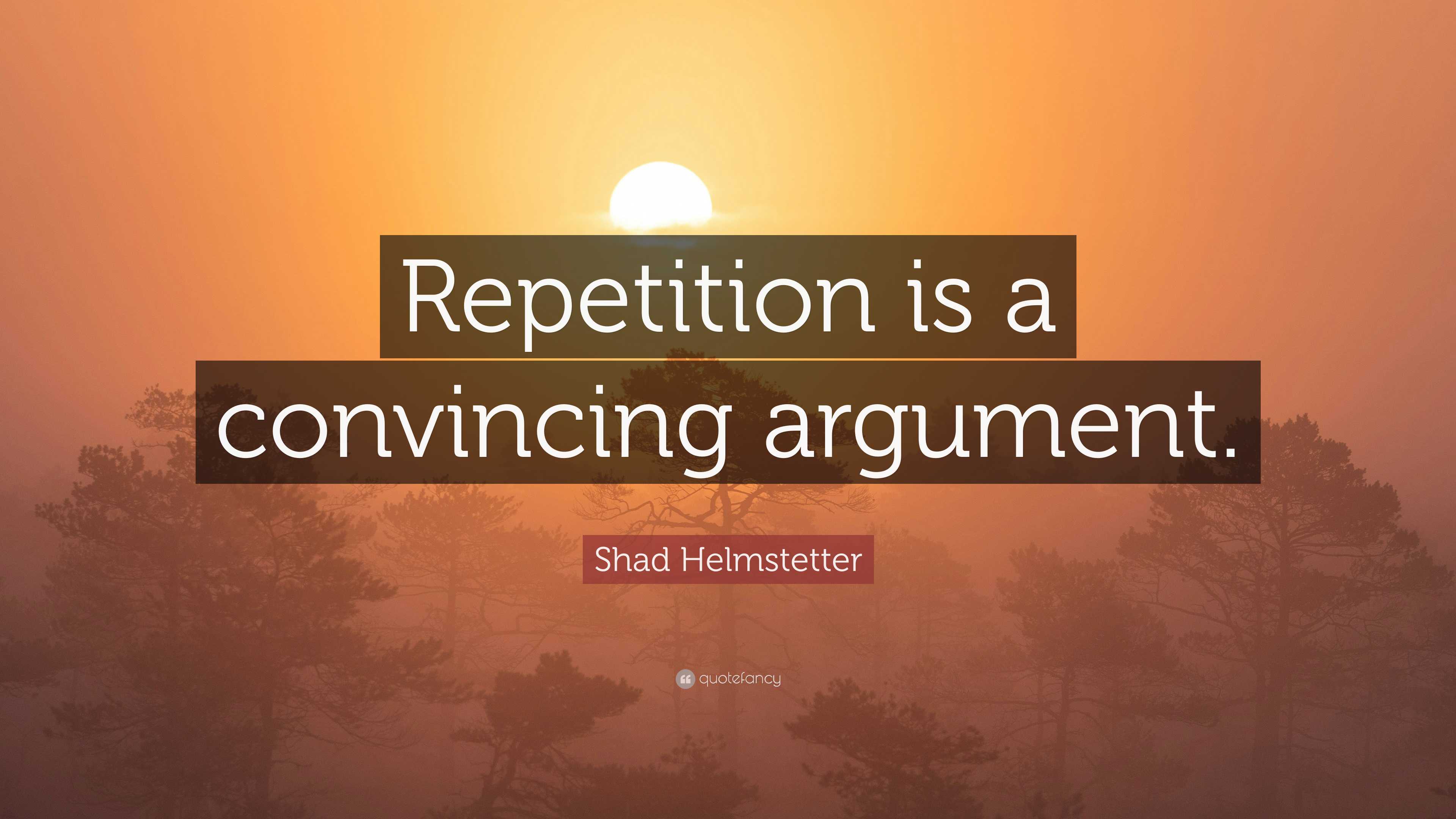 Shad Helmstetter Quote: “Repetition is a convincing argument.”