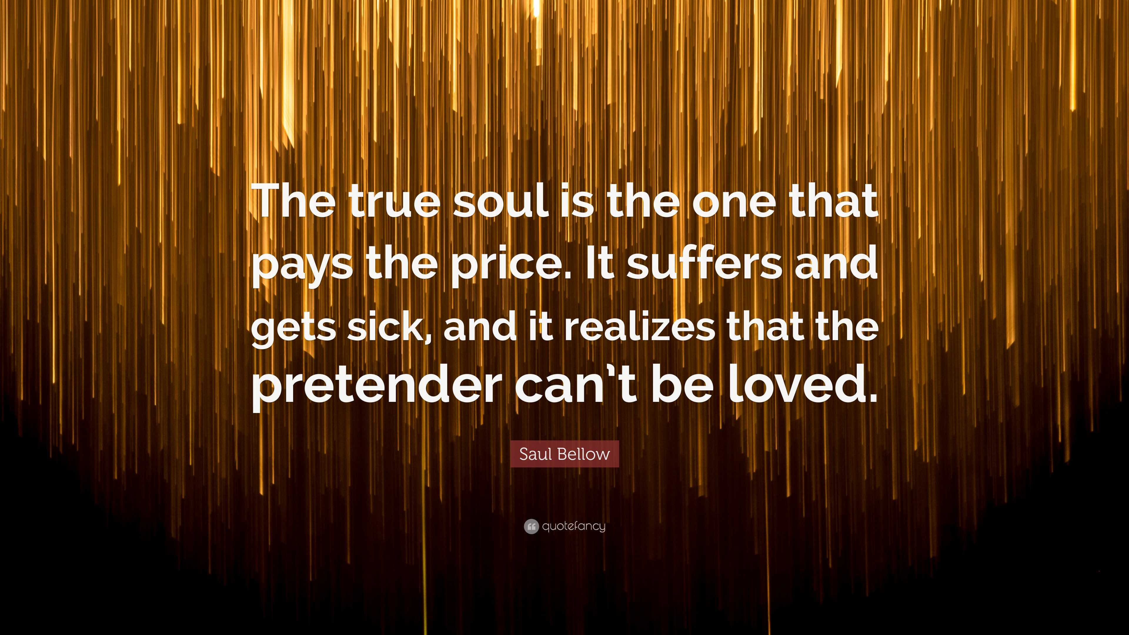 Saul Bellow Quote: “The true soul is the one that pays the price. It ...