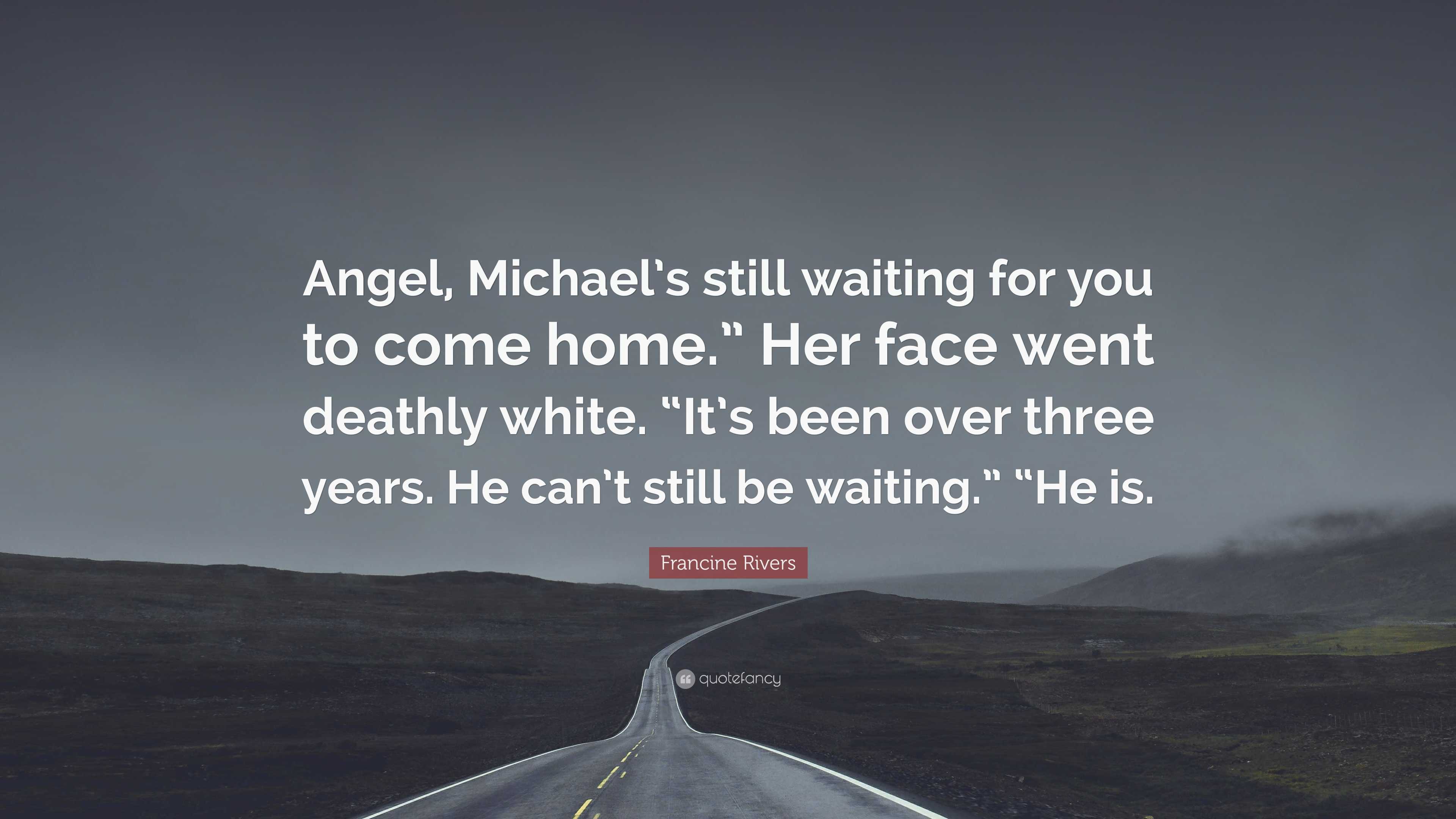Francine Rivers Quote: “Angel, Michael’s still waiting for you to come ...