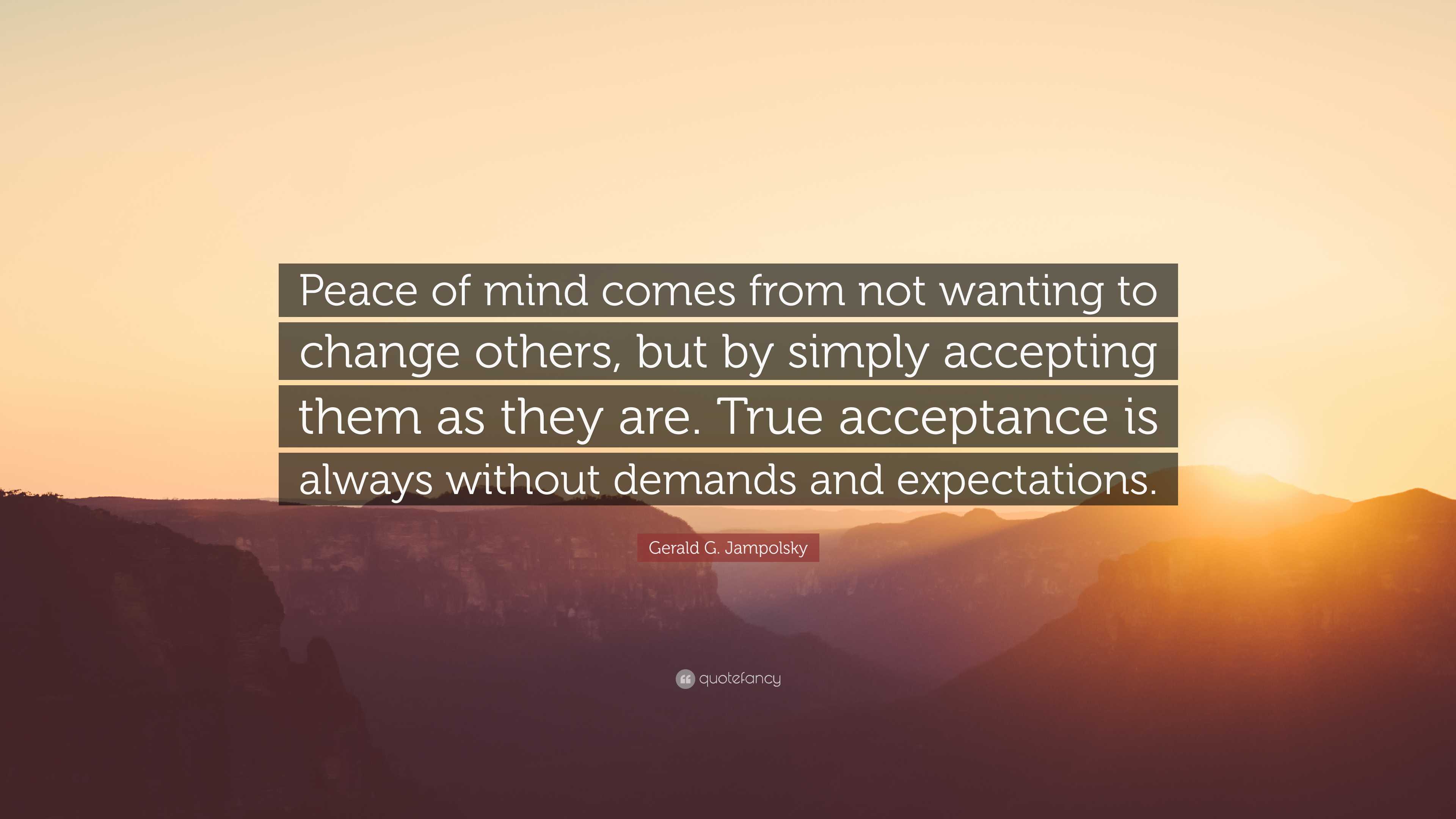 Gerald G. Jampolsky Quote: “Peace of mind comes from not wanting to ...