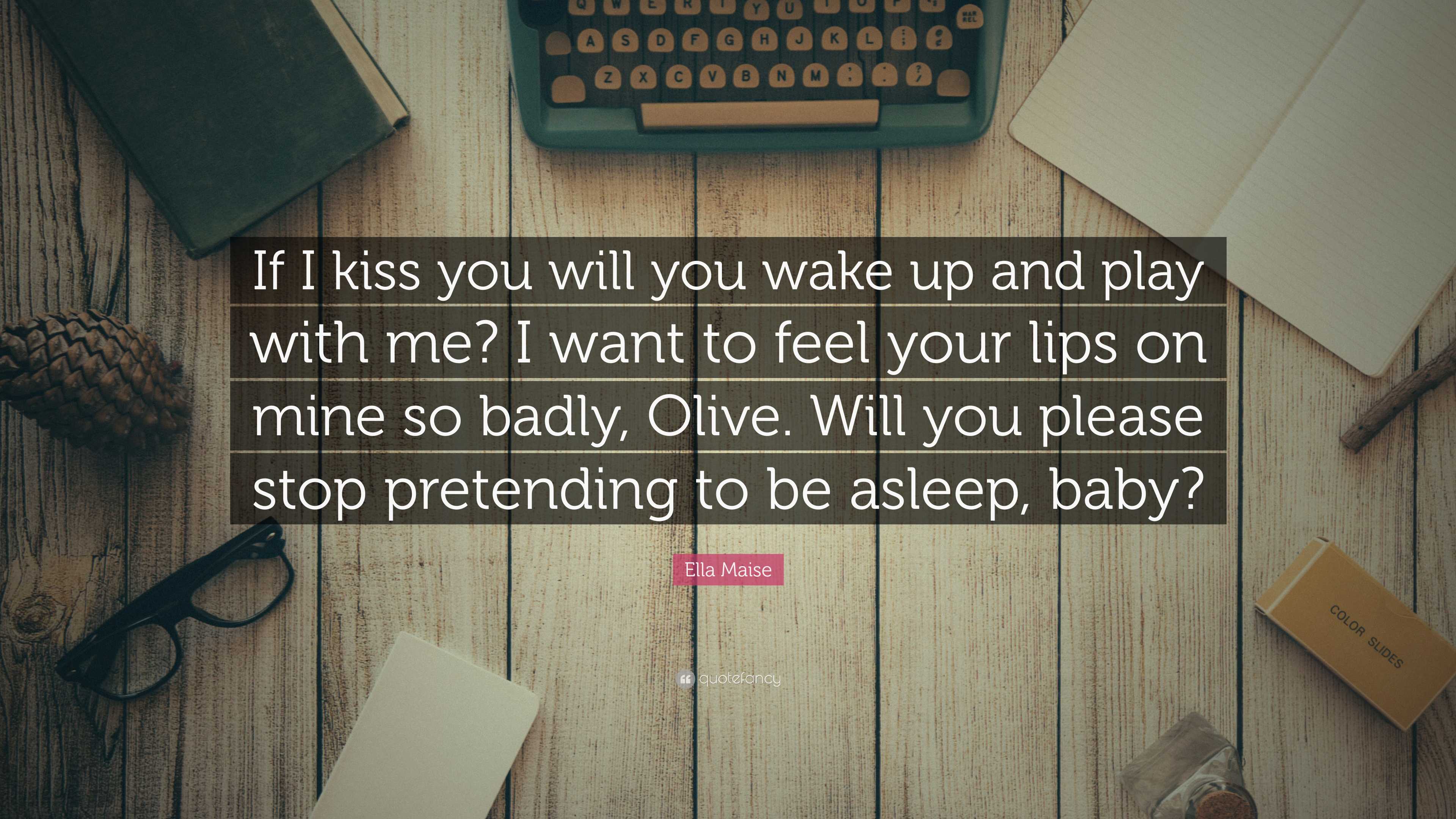 Ella Maise Quote: “If I kiss you will you wake up and play with me? I ...