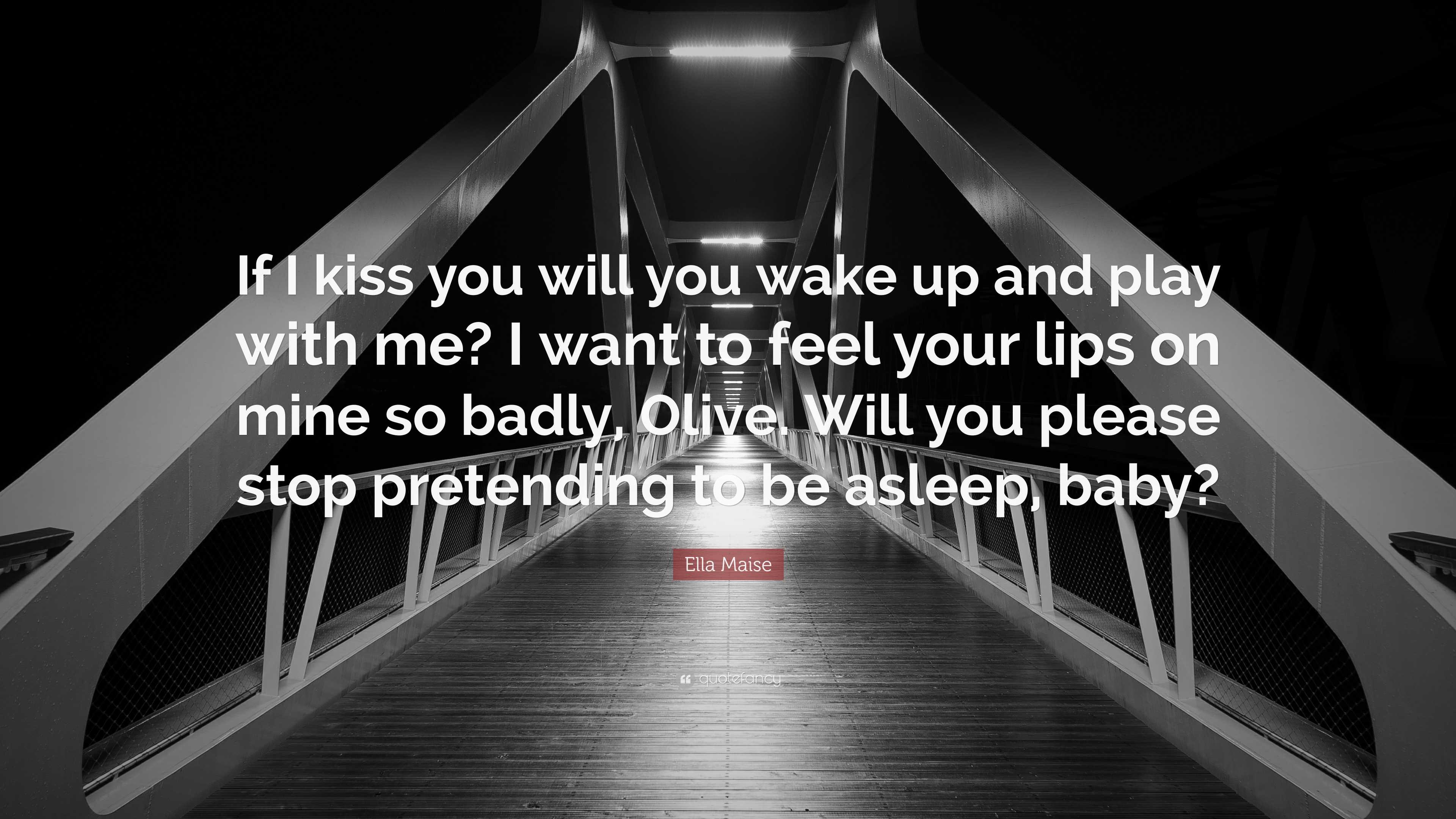 Ella Maise Quote: “If I kiss you will you wake up and play with me? I ...