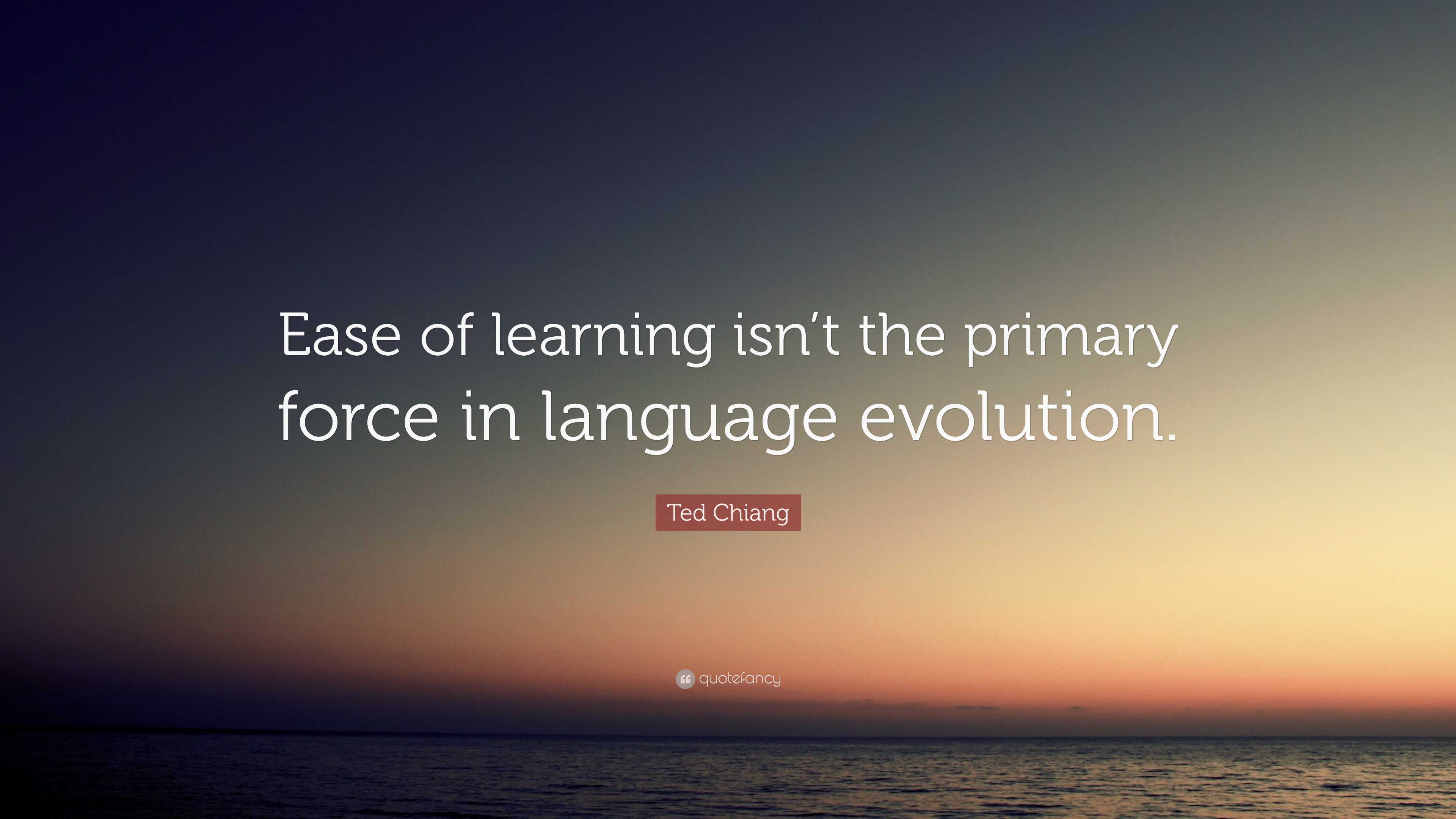 Ted Chiang Quote: “Ease of learning isn’t the primary force in language ...