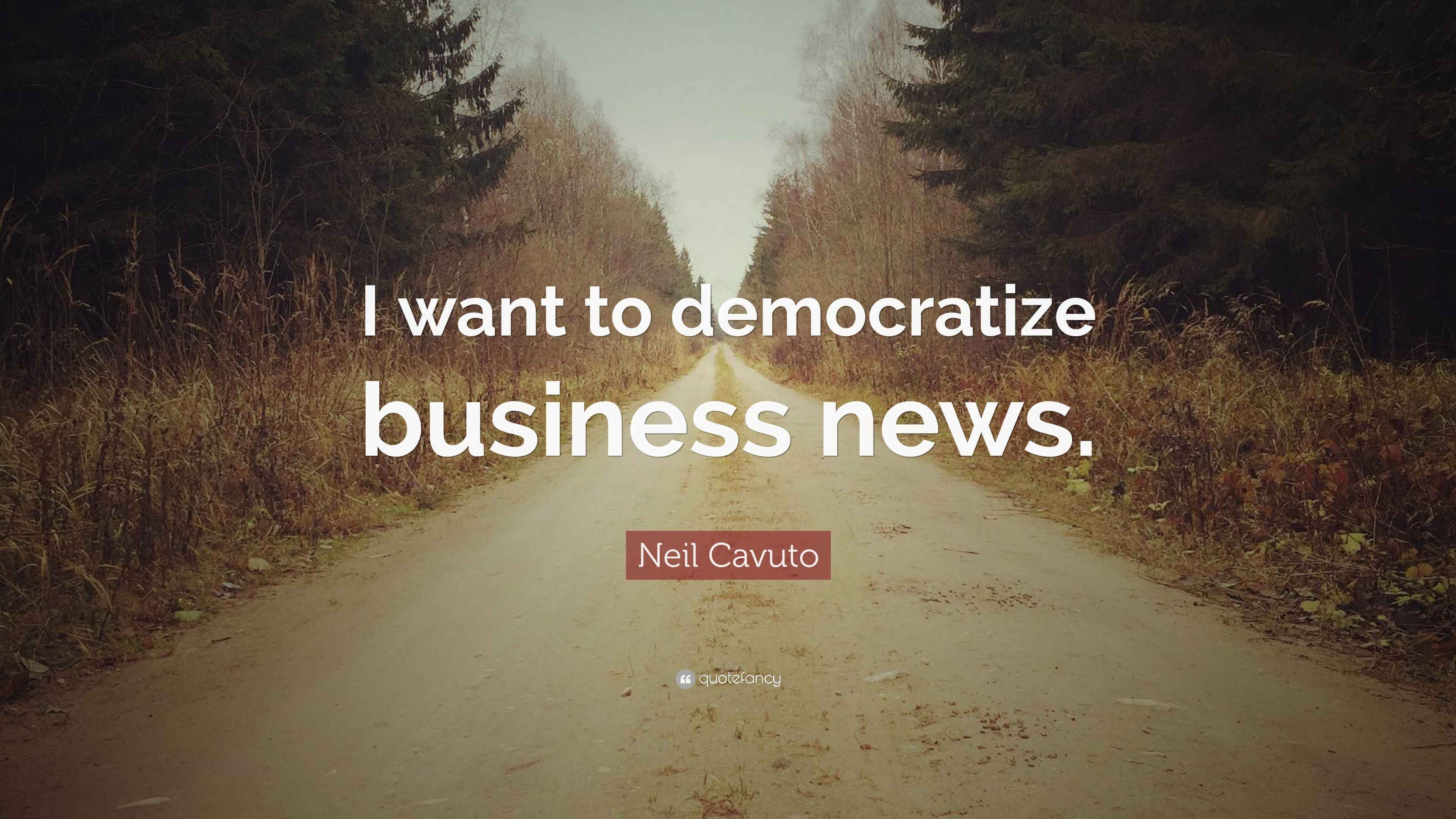 Neil Cavuto Quote: “I want to democratize business news.”