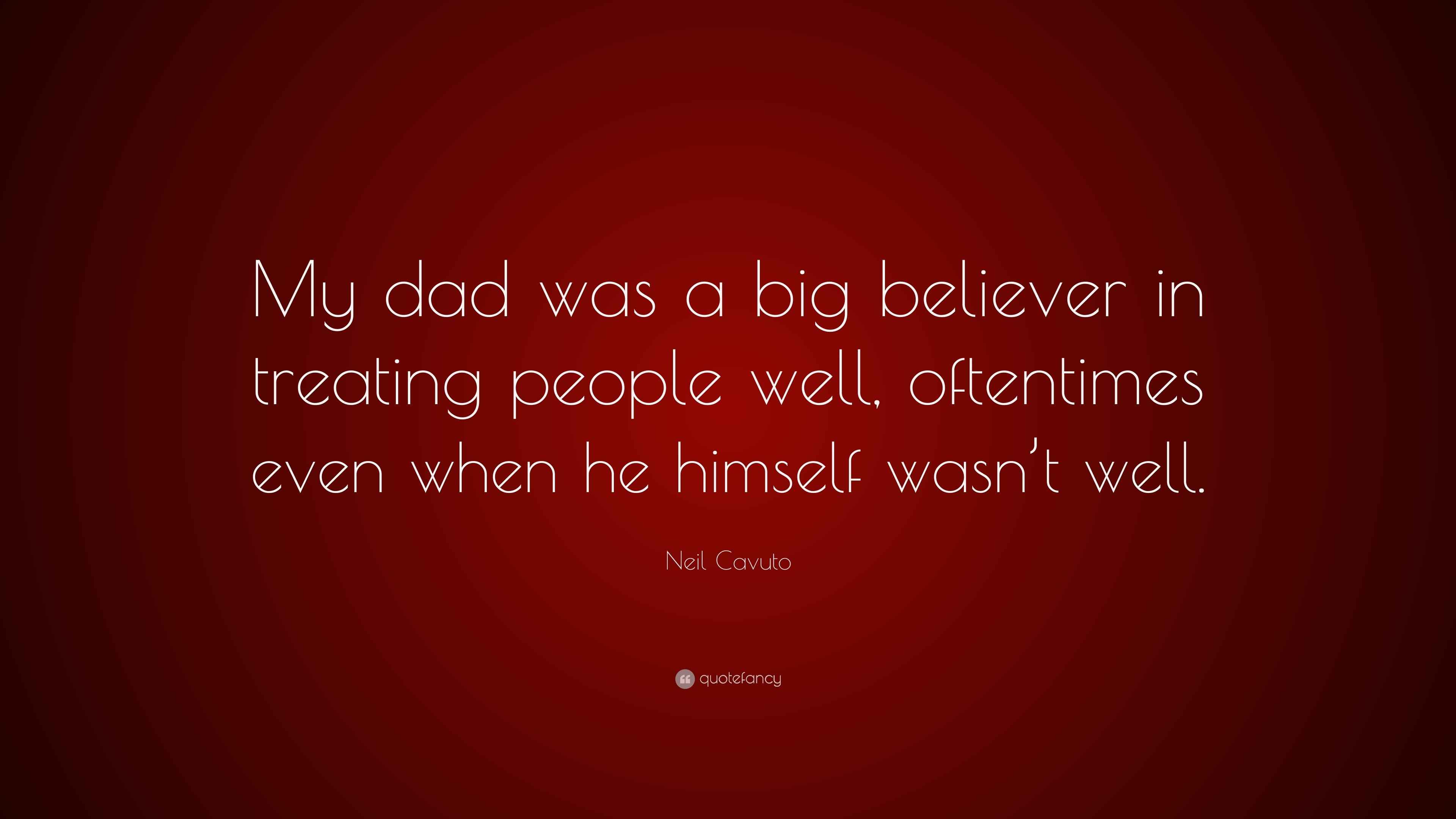 Neil Cavuto Quote: “My dad was a big believer in treating people well ...