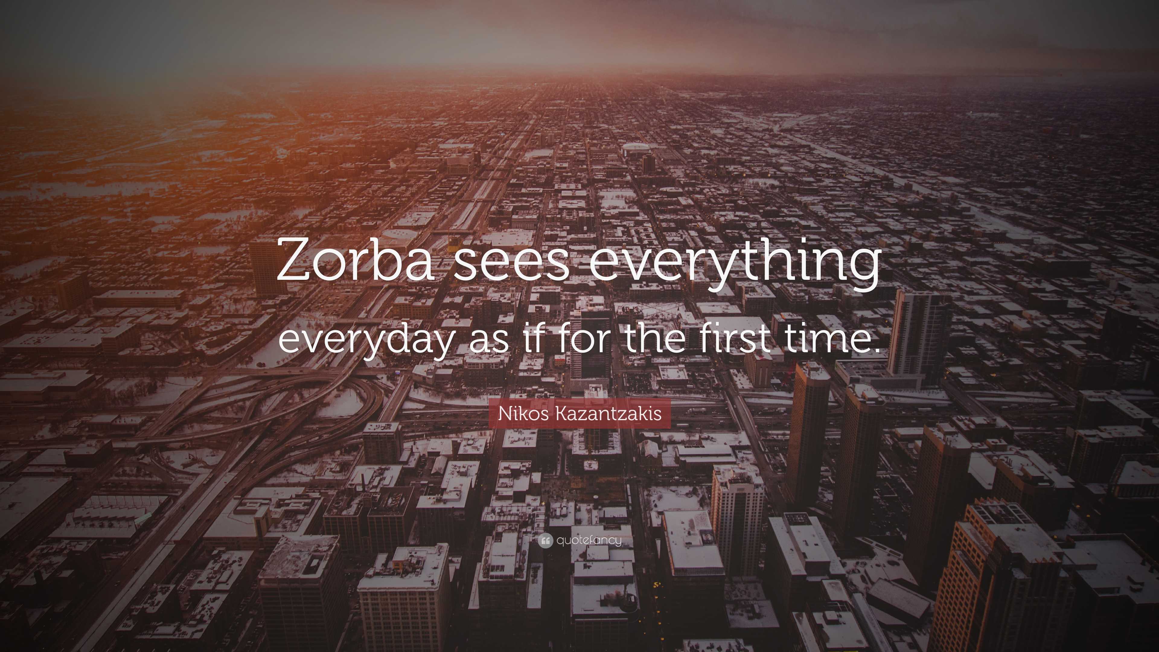 Nikos Kazantzakis Quote: “Zorba sees everything everyday as if for the ...