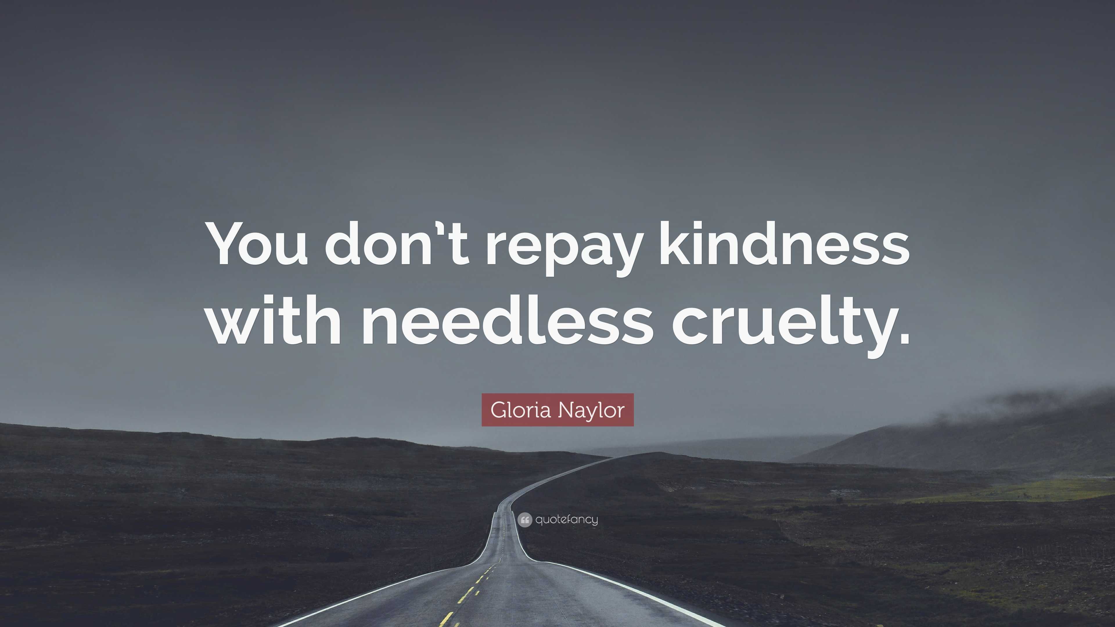 Gloria Naylor Quote: “You don’t repay kindness with needless cruelty.”