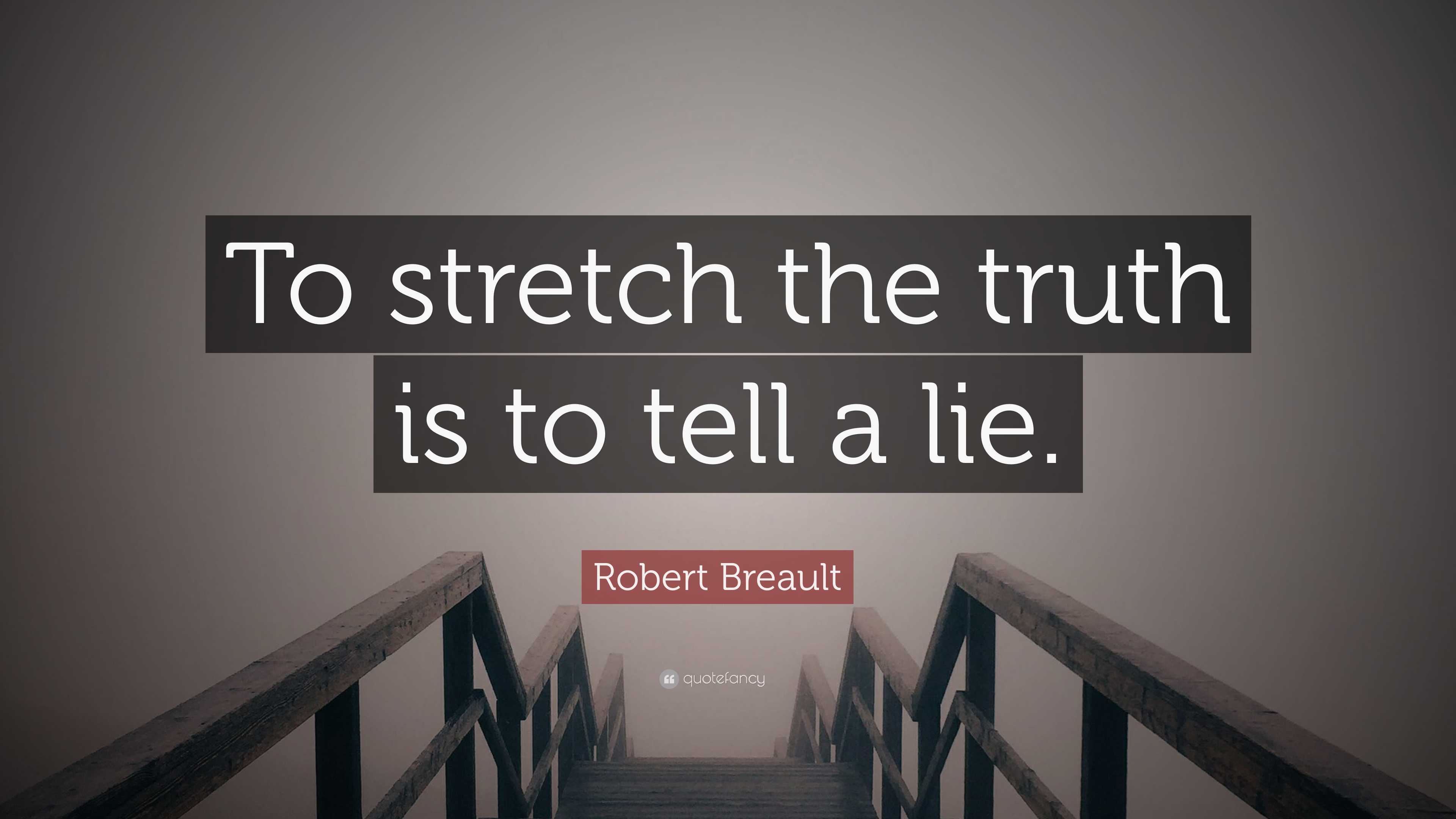 Robert Breault Quote: “To stretch the truth is to tell a lie.”